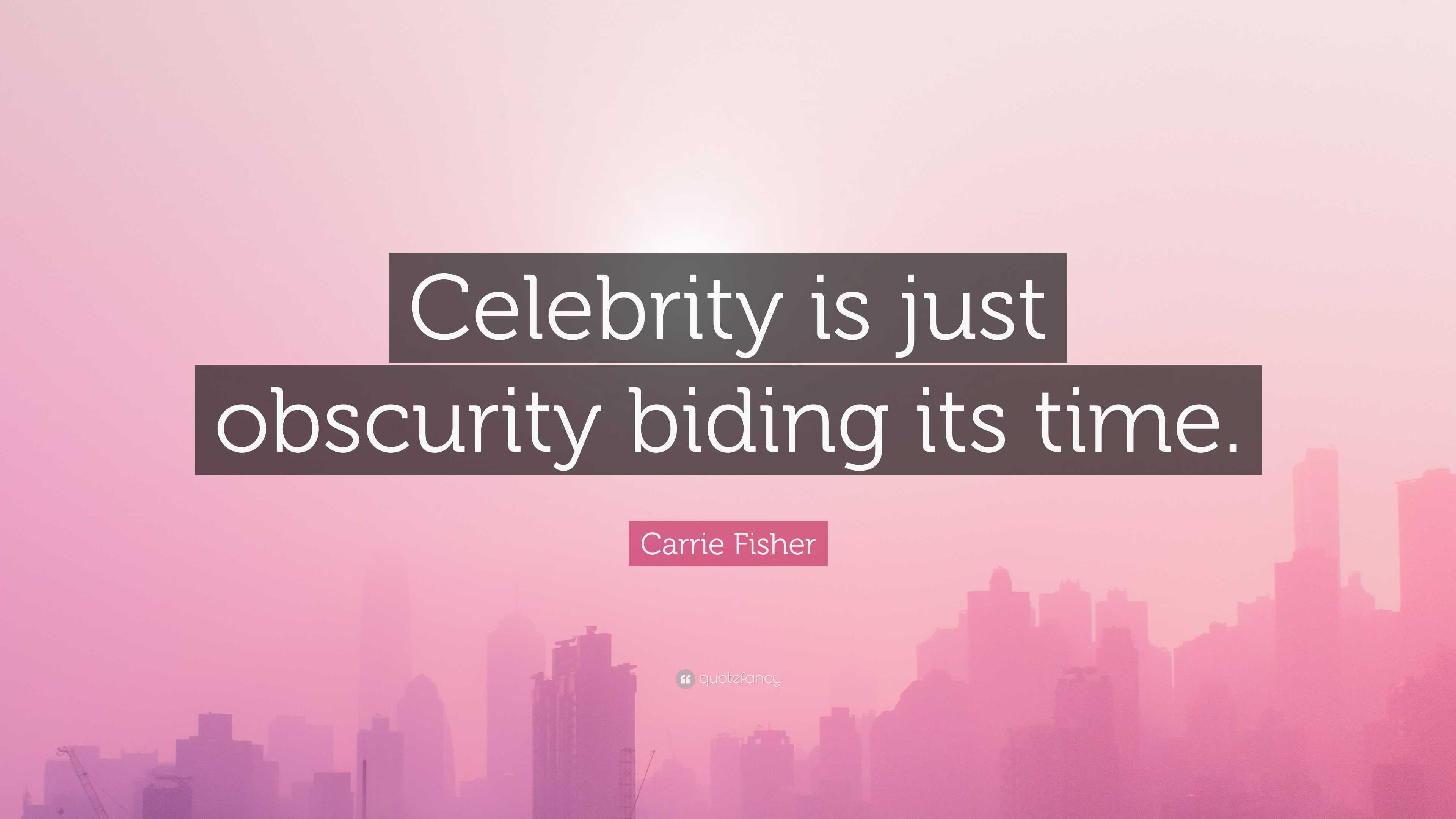 Carrie Fisher Quote: “Celebrity is just obscurity biding its time.”