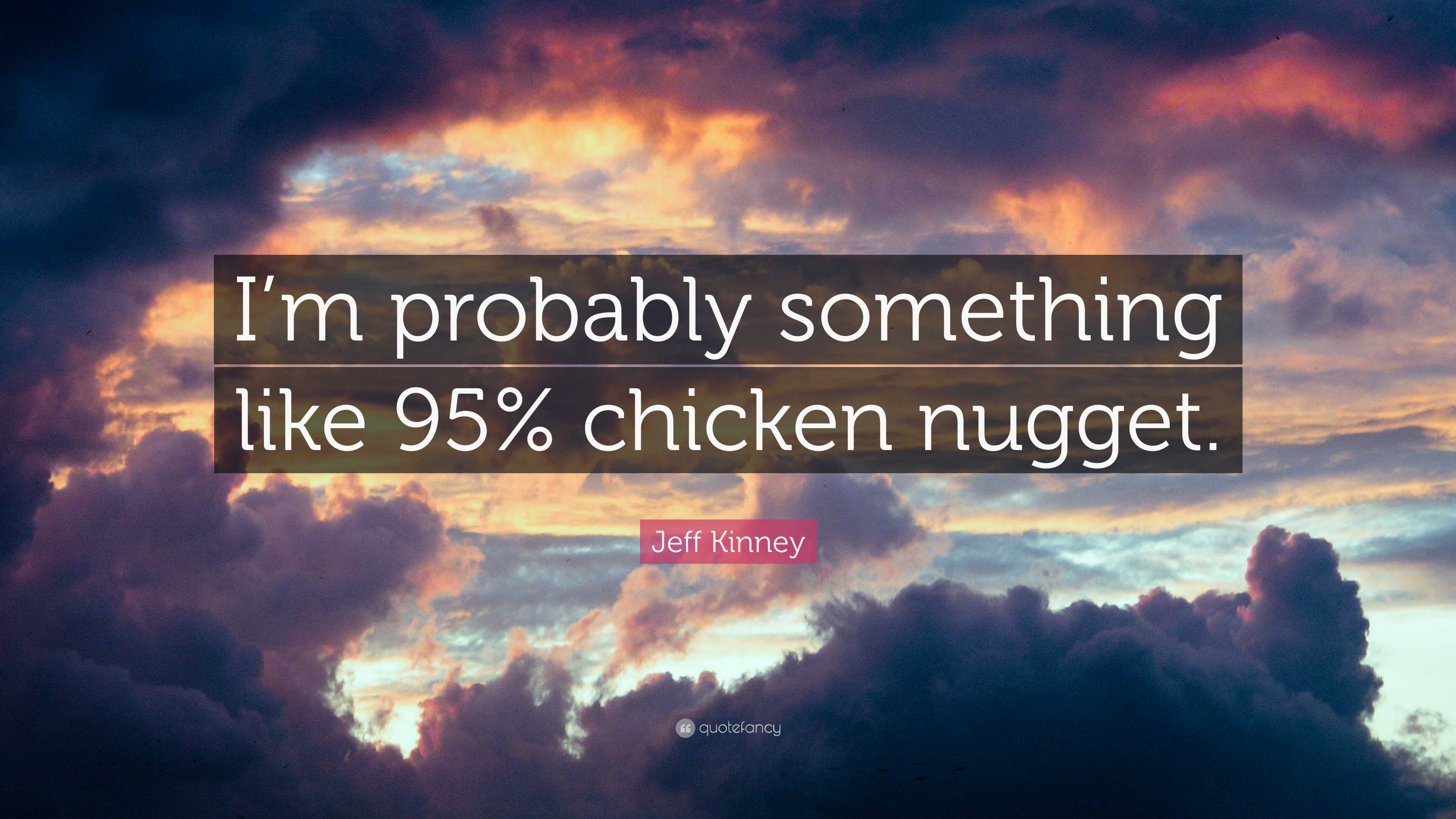 Jeff Kinney Quote: “I’m probably something like 95% chicken nugget.”