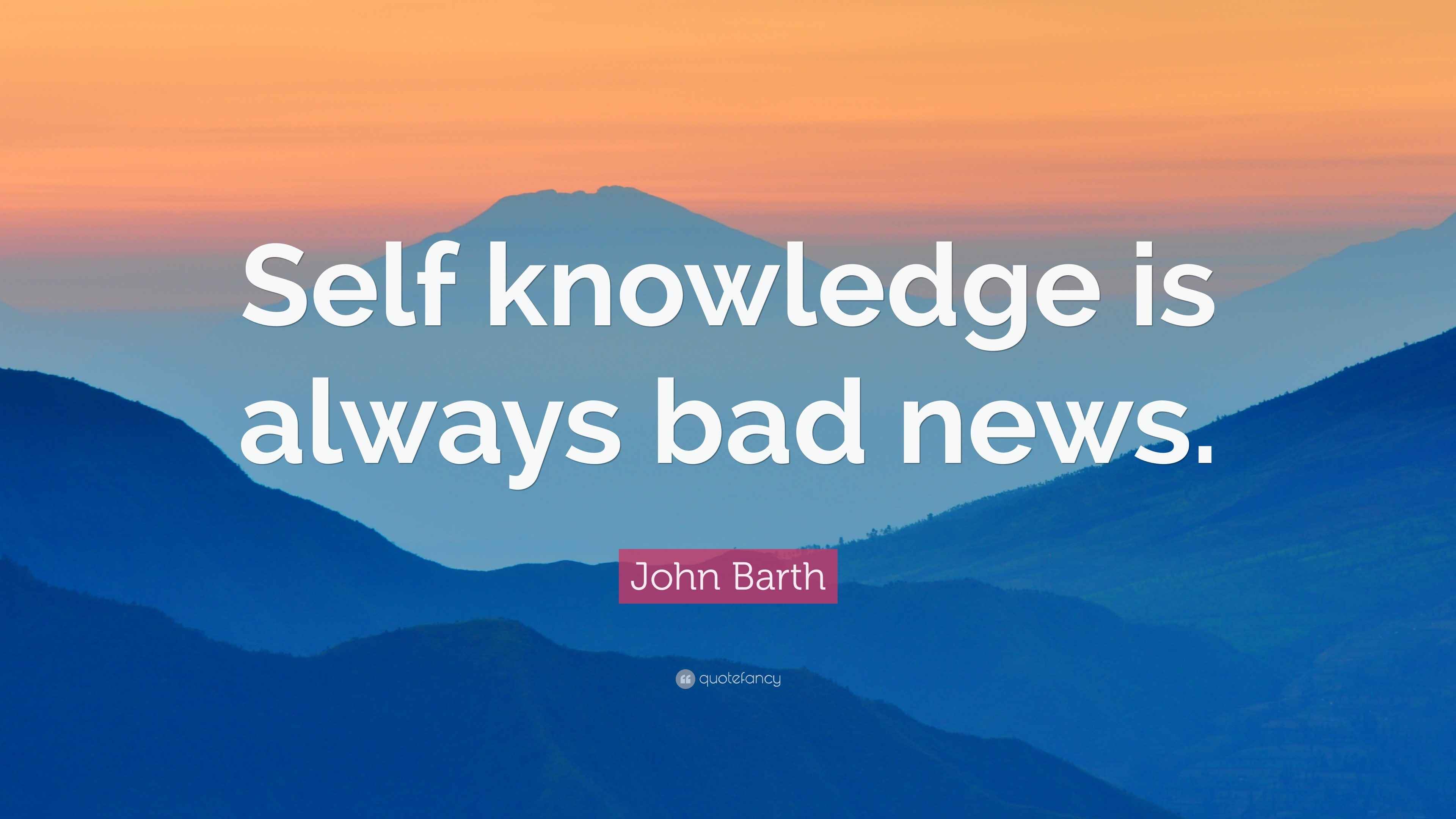 John Barth Quote: “Self knowledge is always bad news.”