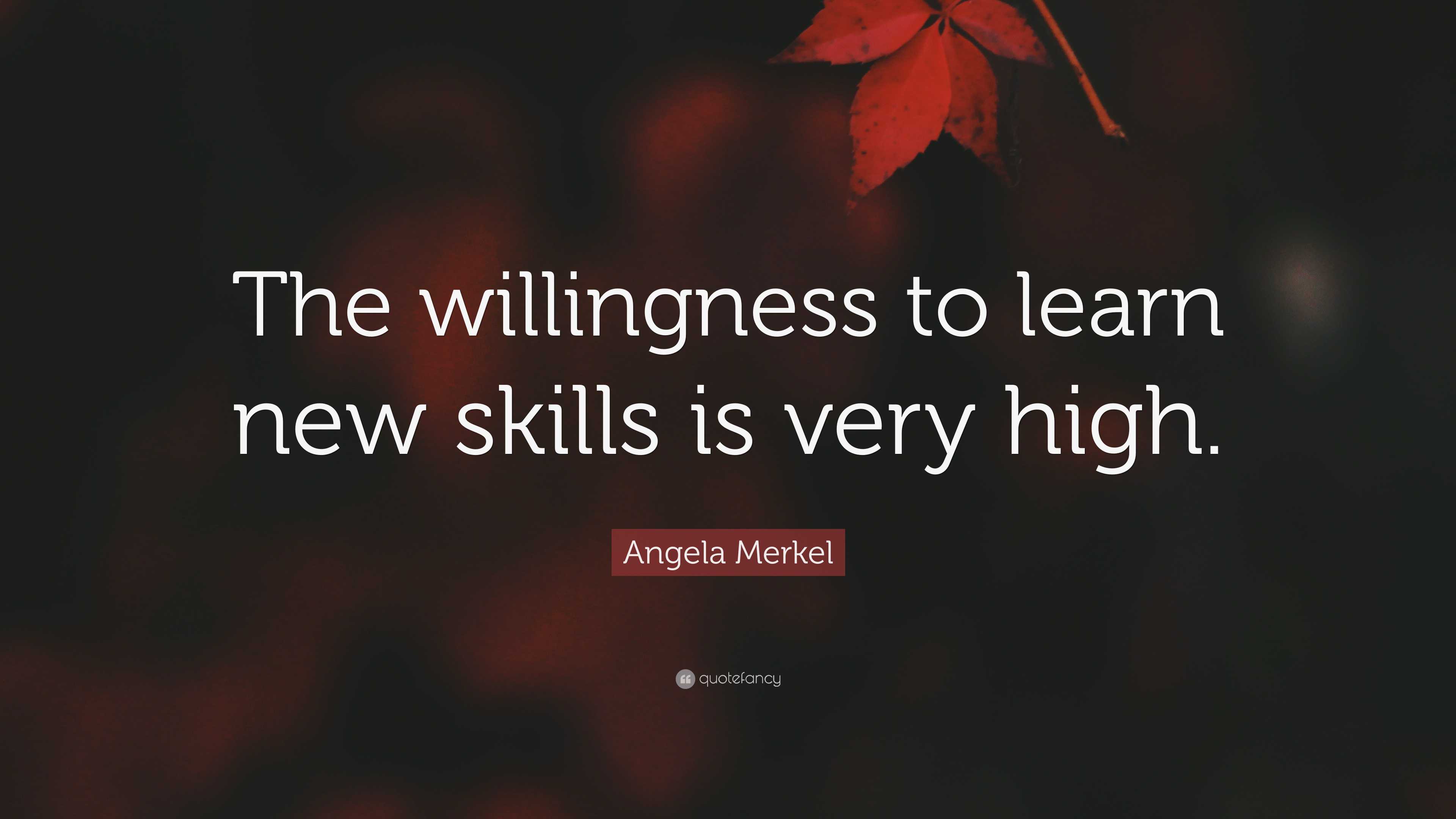 Angela Merkel Quote: “The willingness to learn new skills is very high.”