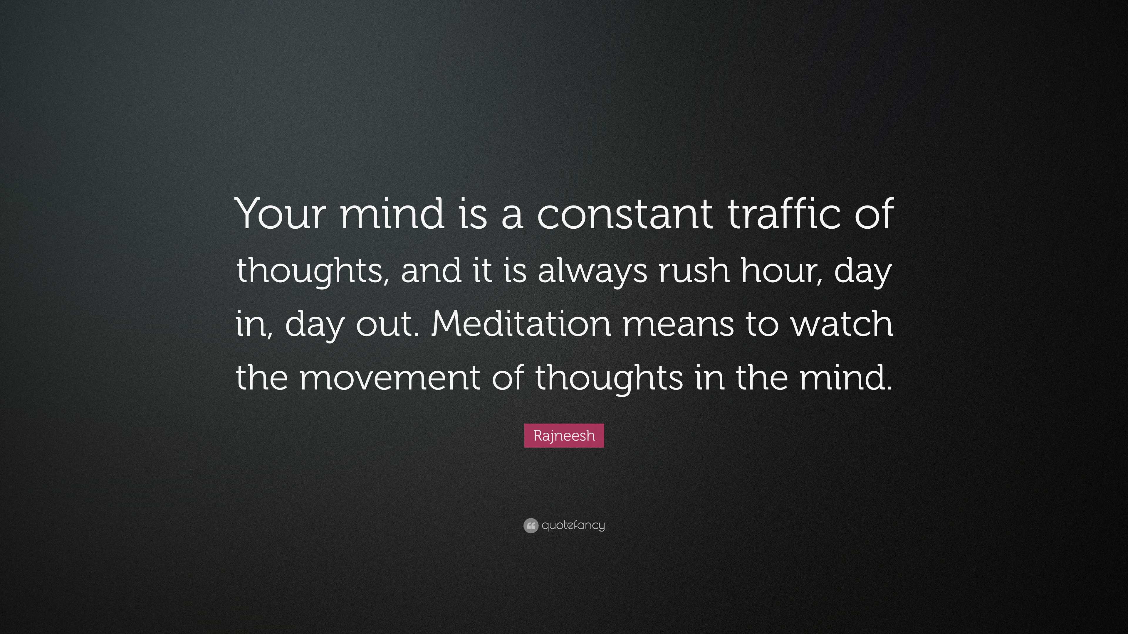 Rajneesh Quote: “Your mind is a constant traffic of thoughts, and it is ...