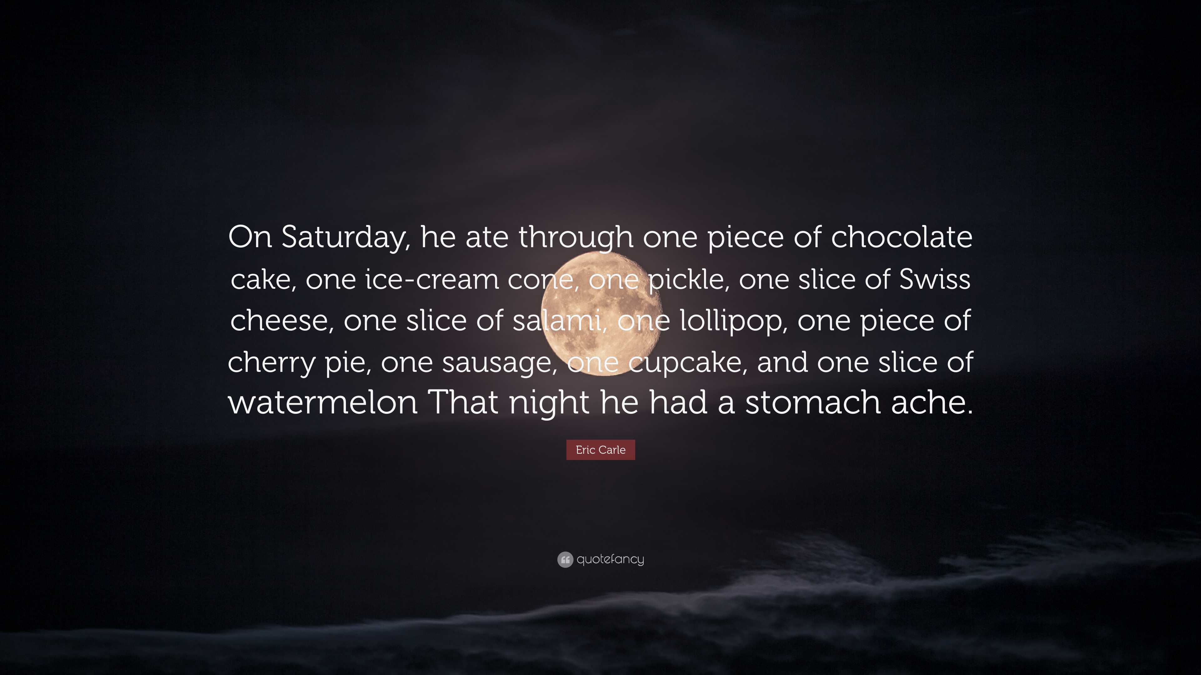 Eric Carle Quote: “On Saturday, he ate through one piece of chocolate ...