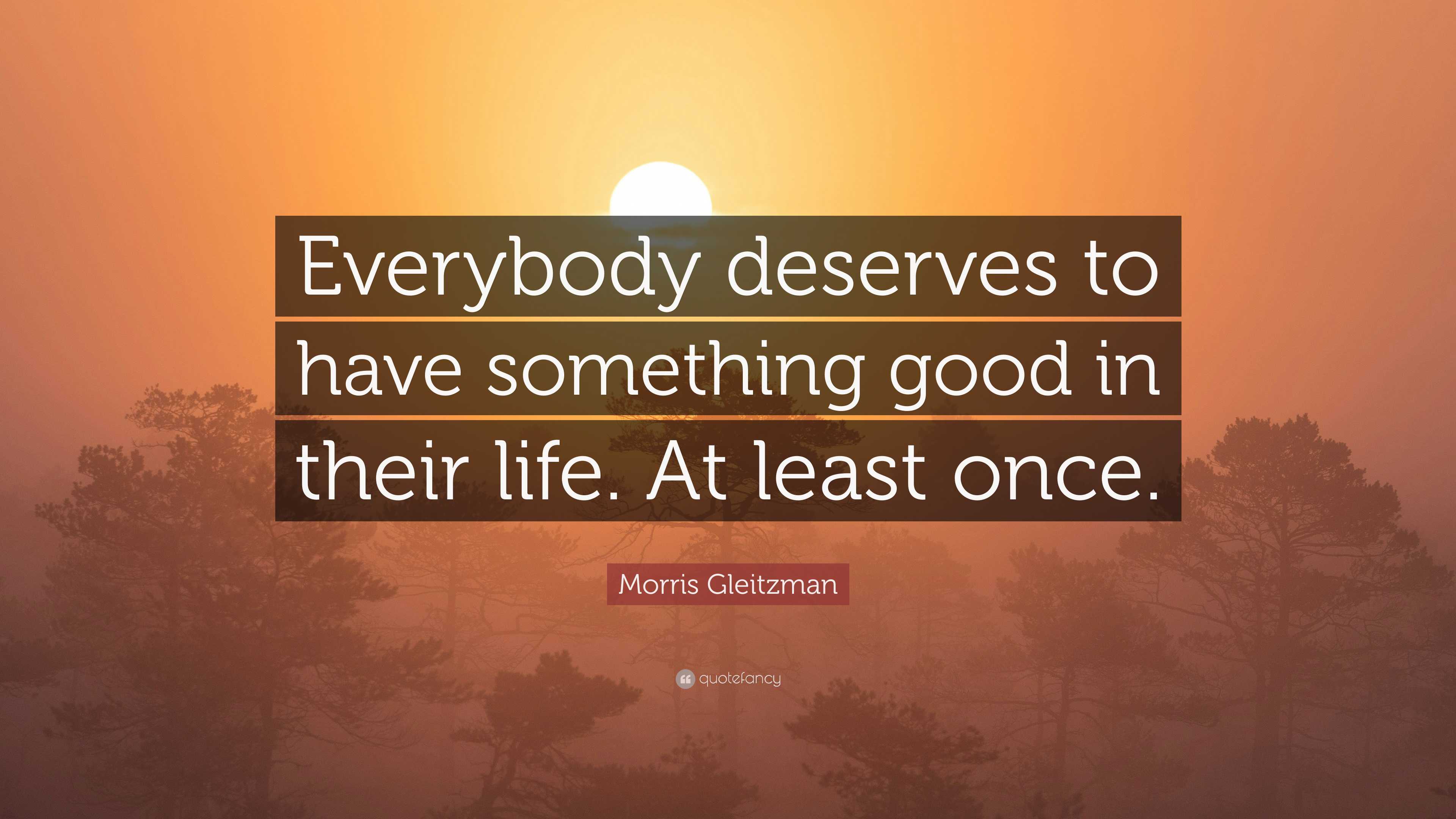 Morris Gleitzman Quote: “Everybody deserves to have something good in ...