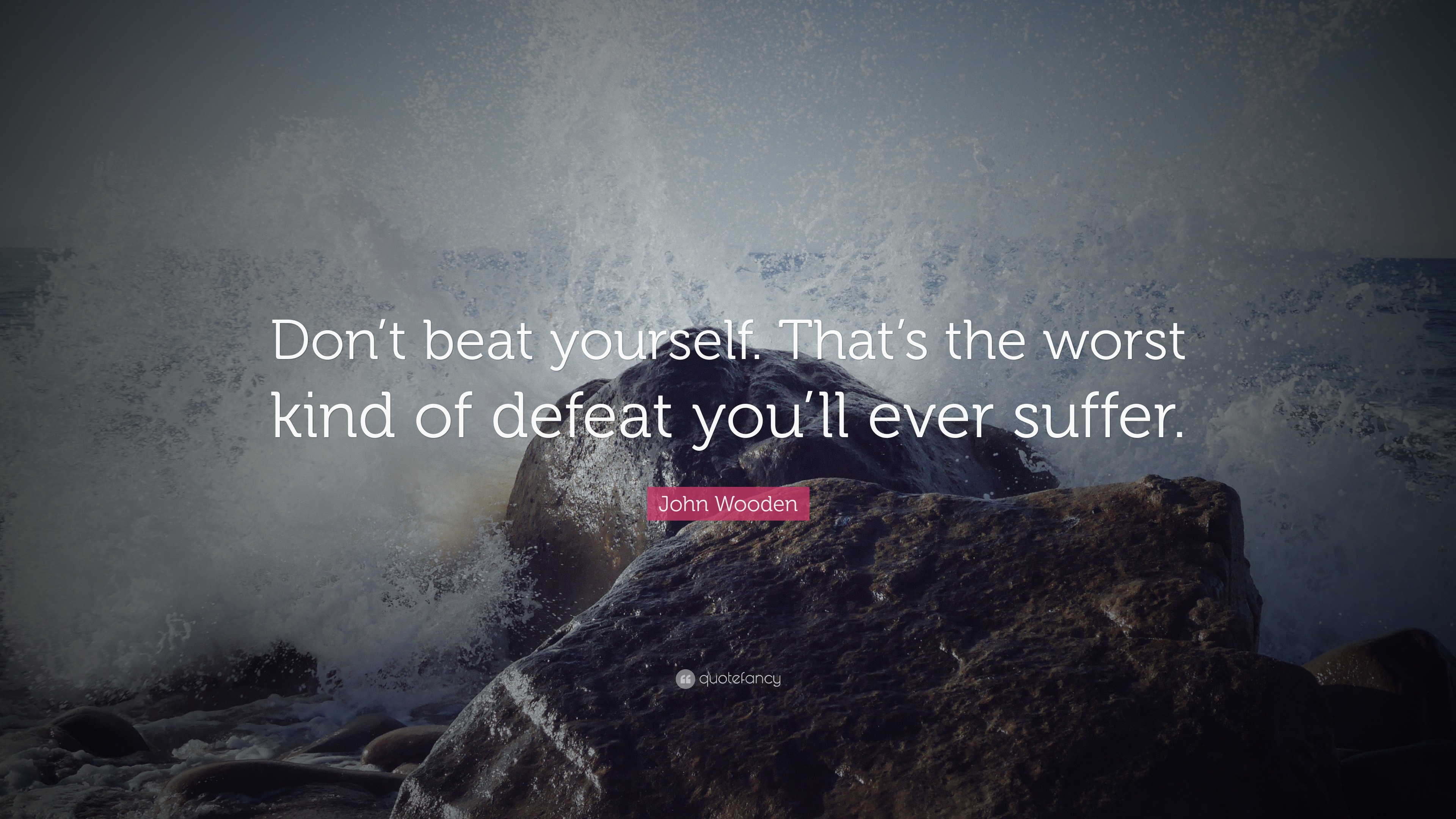 John Wooden Quote: “Don’t beat yourself. That’s the worst kind of ...