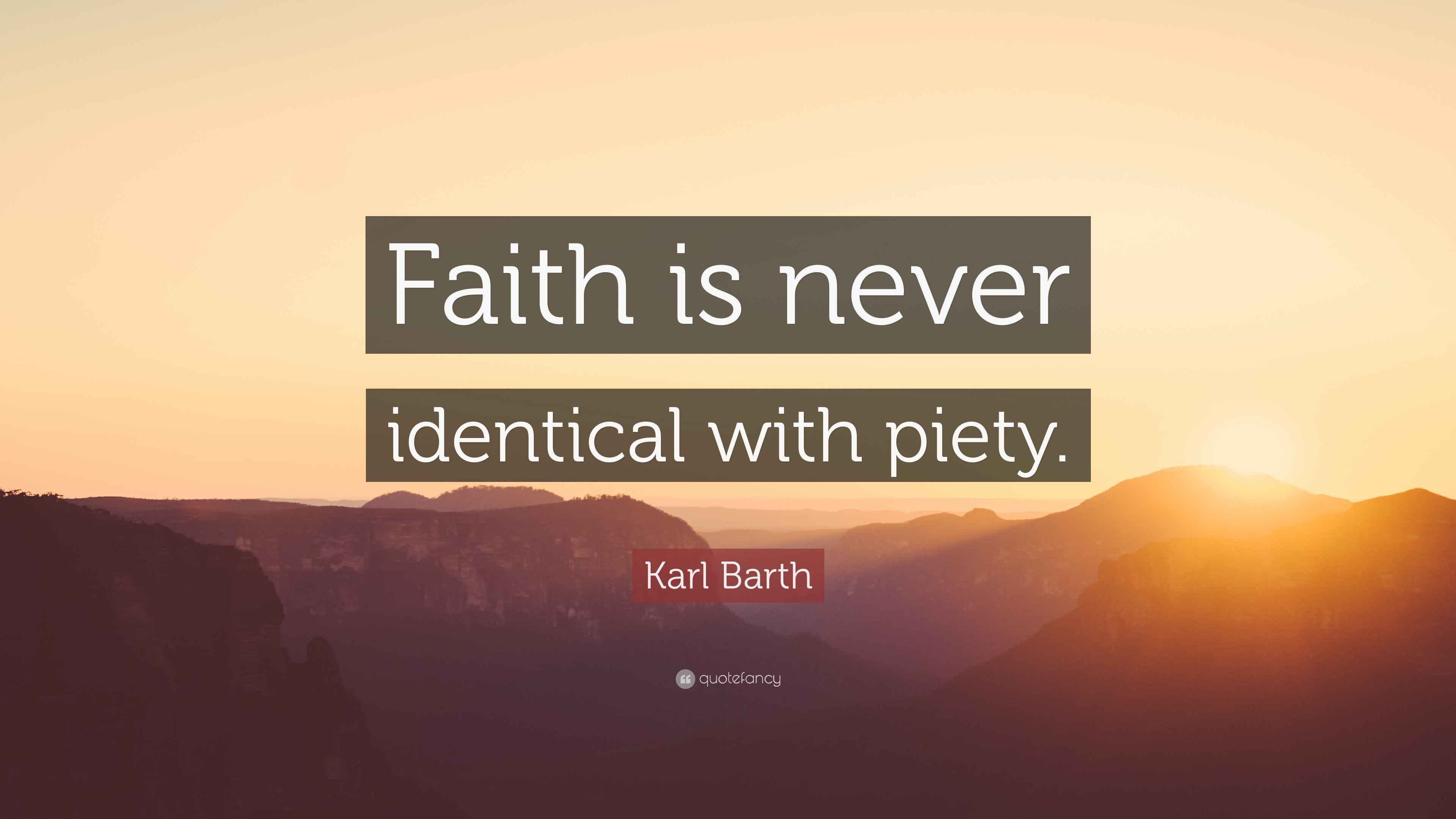 Karl Barth Quote: “Faith is never identical with piety.”