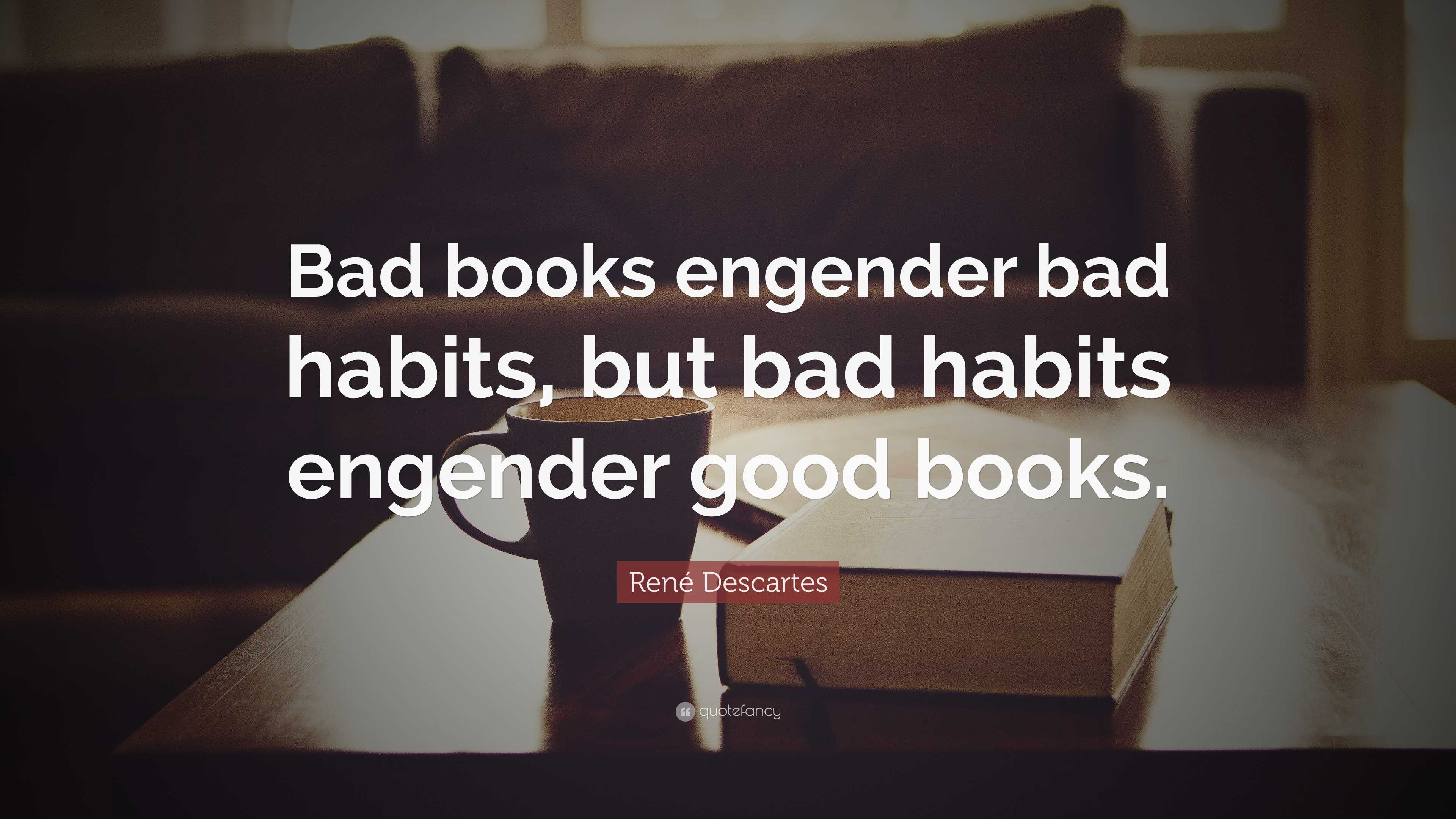 René Descartes Quote: “Bad books engender bad habits, but bad habits ...
