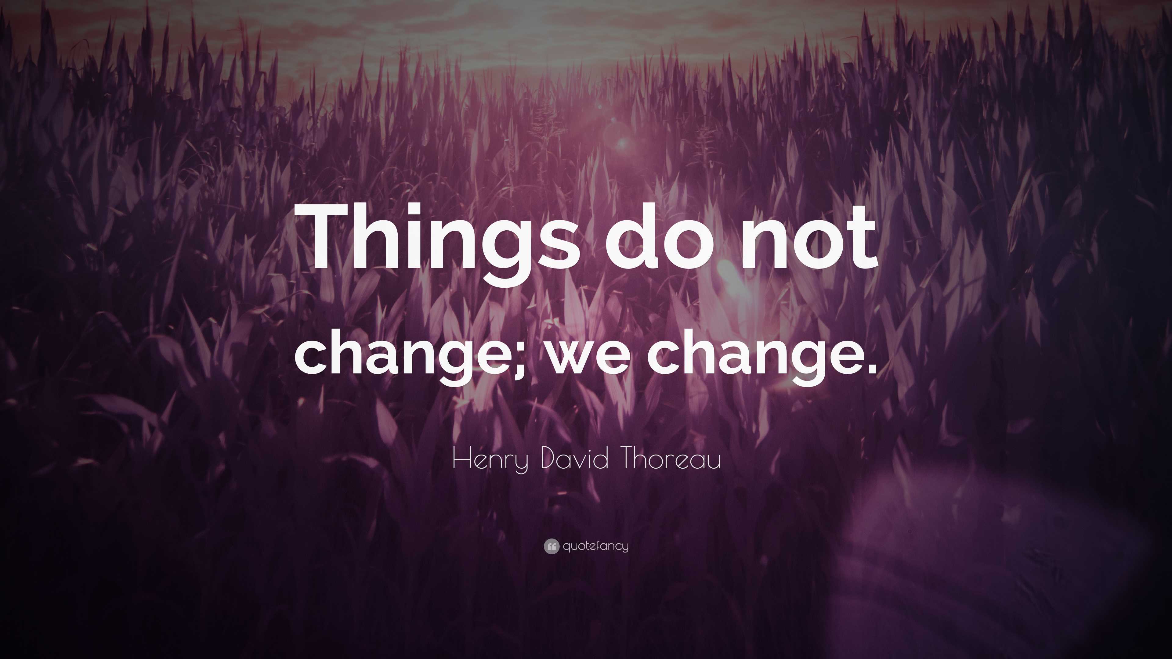 Henry David Thoreau Quote: “Things do not change; we change.”