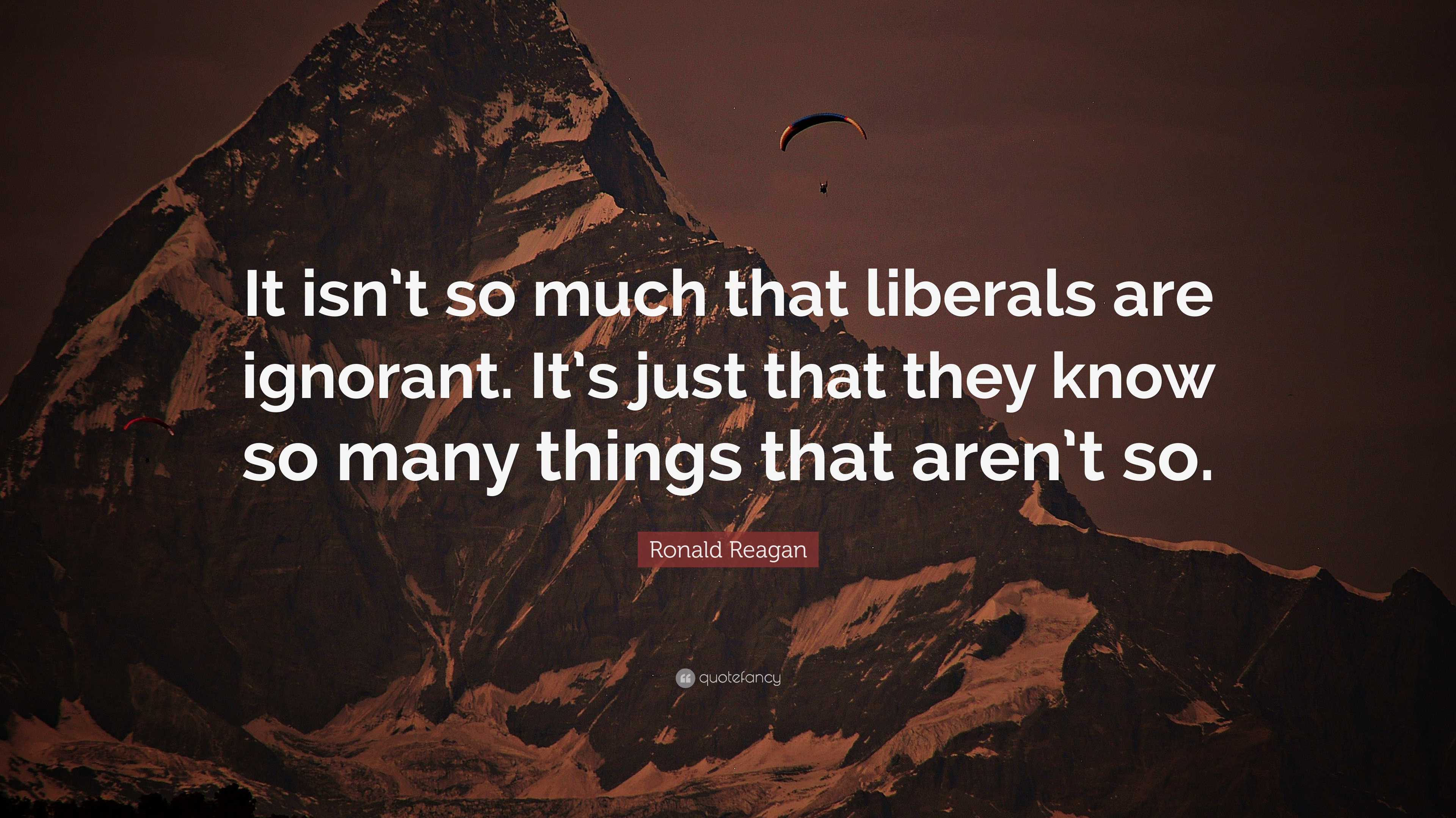Ronald Reagan Quote: “It isn’t so much that liberals are ignorant. It’s ...
