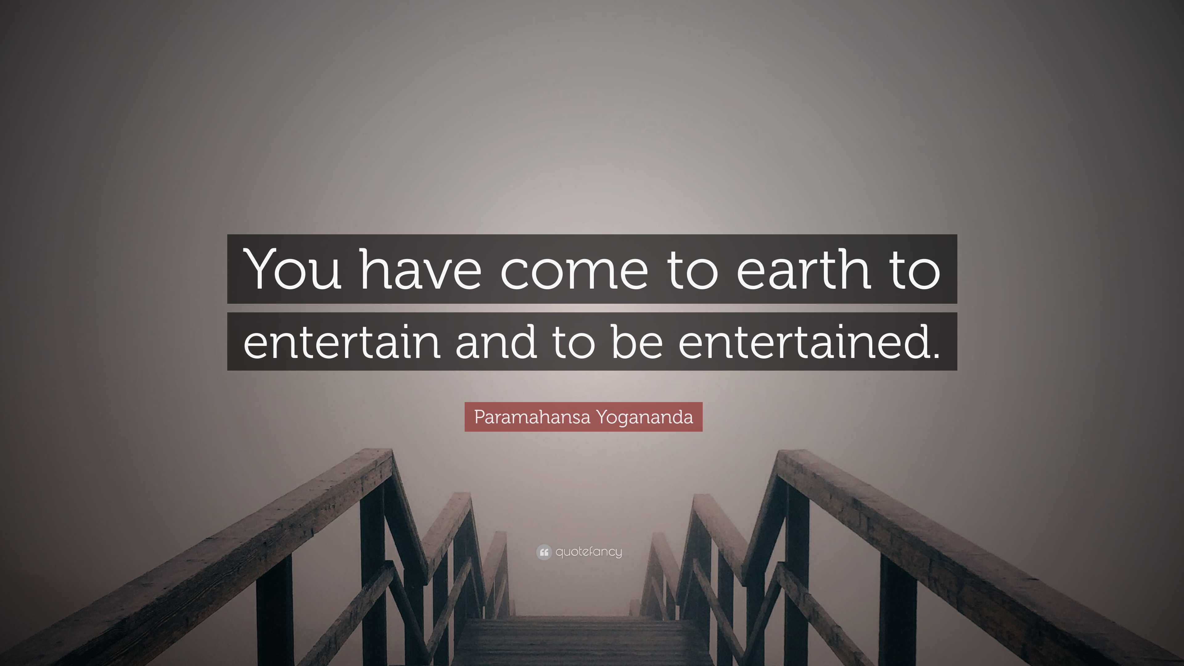 Paramahansa Yogananda Quote: “You have come to earth to entertain and ...