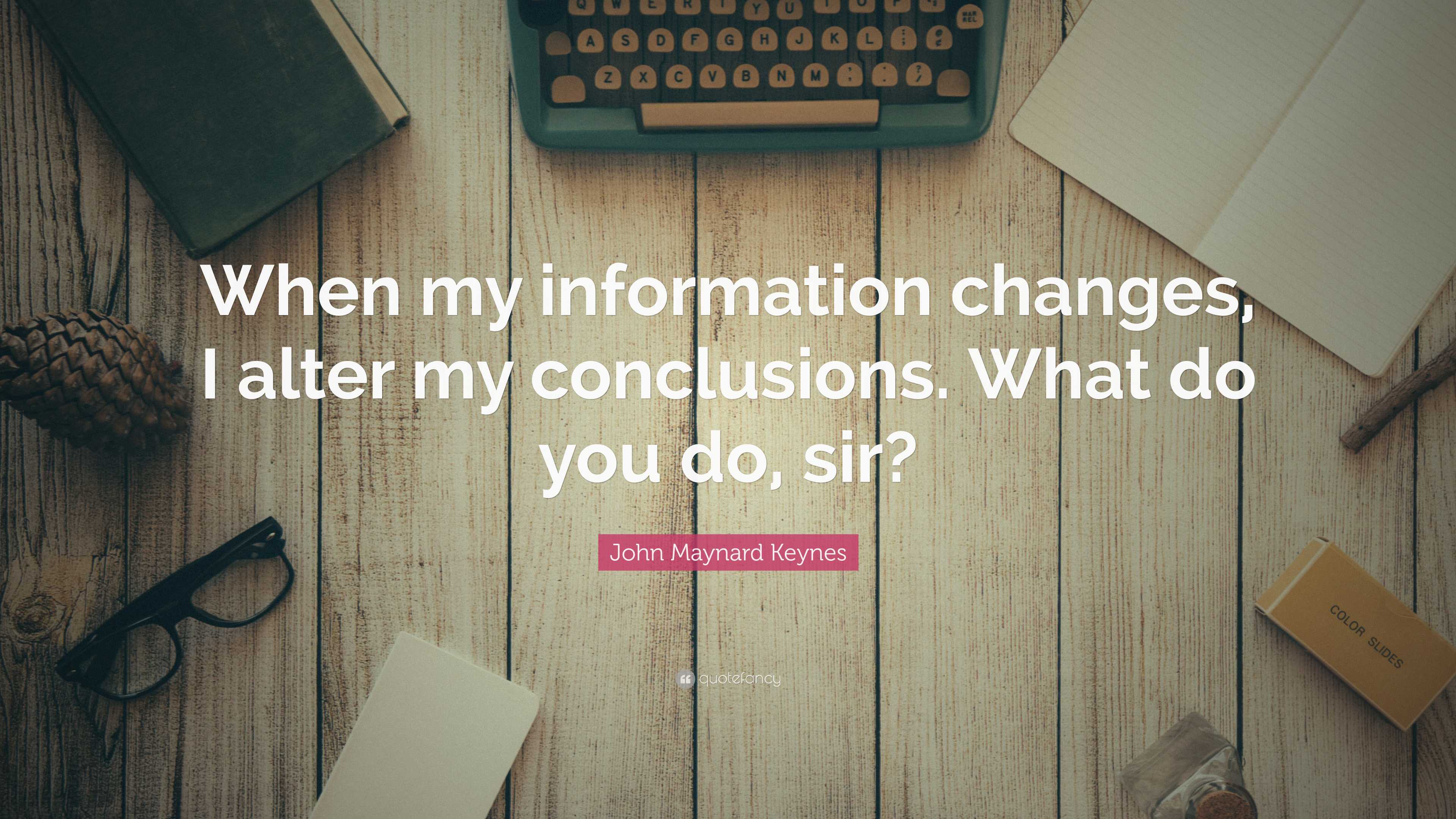 John Maynard Keynes Quote: “When my information changes, I alter my ...