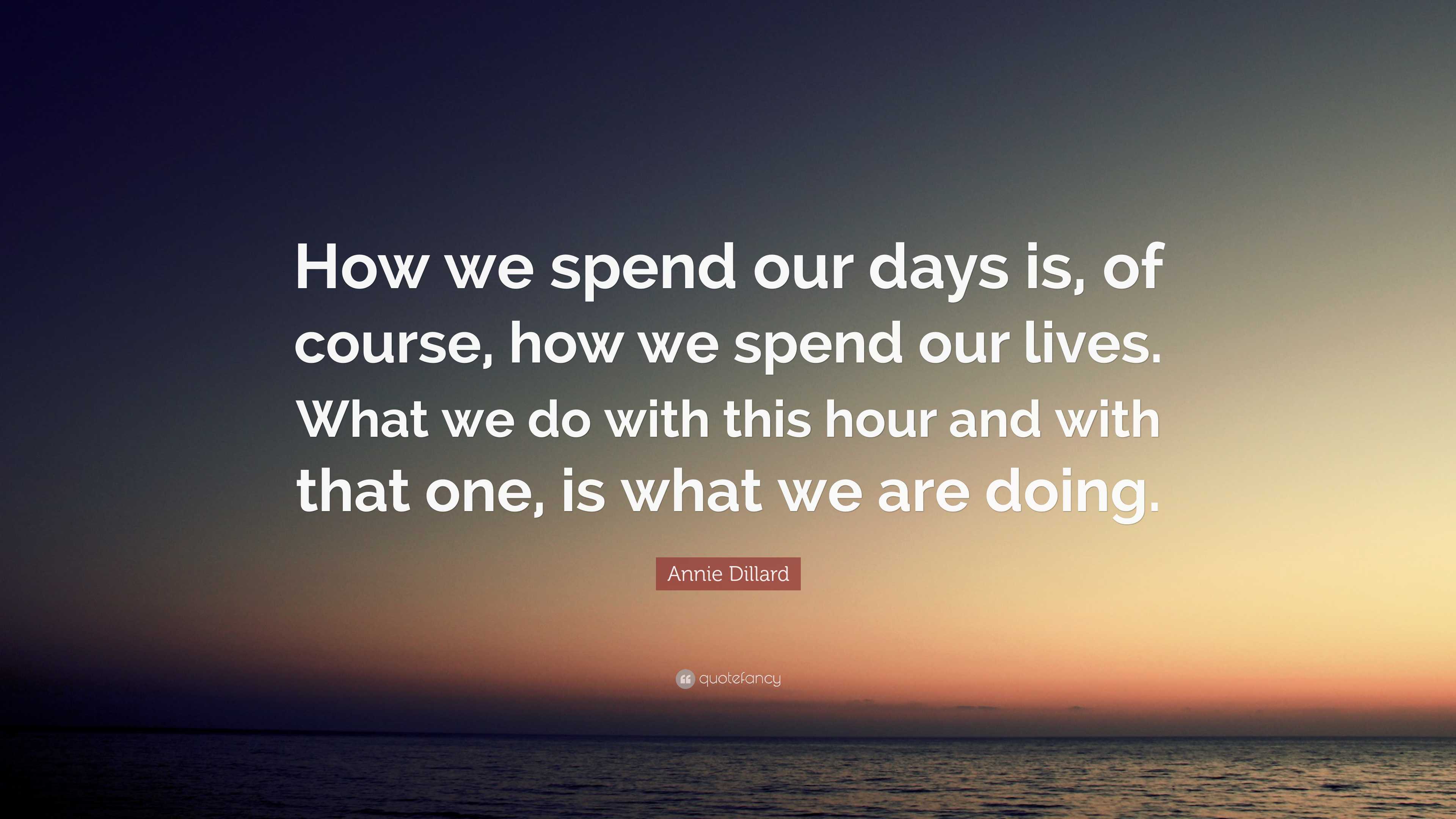 Annie Dillard Quote: “How we spend our days is, of course, how we spend ...