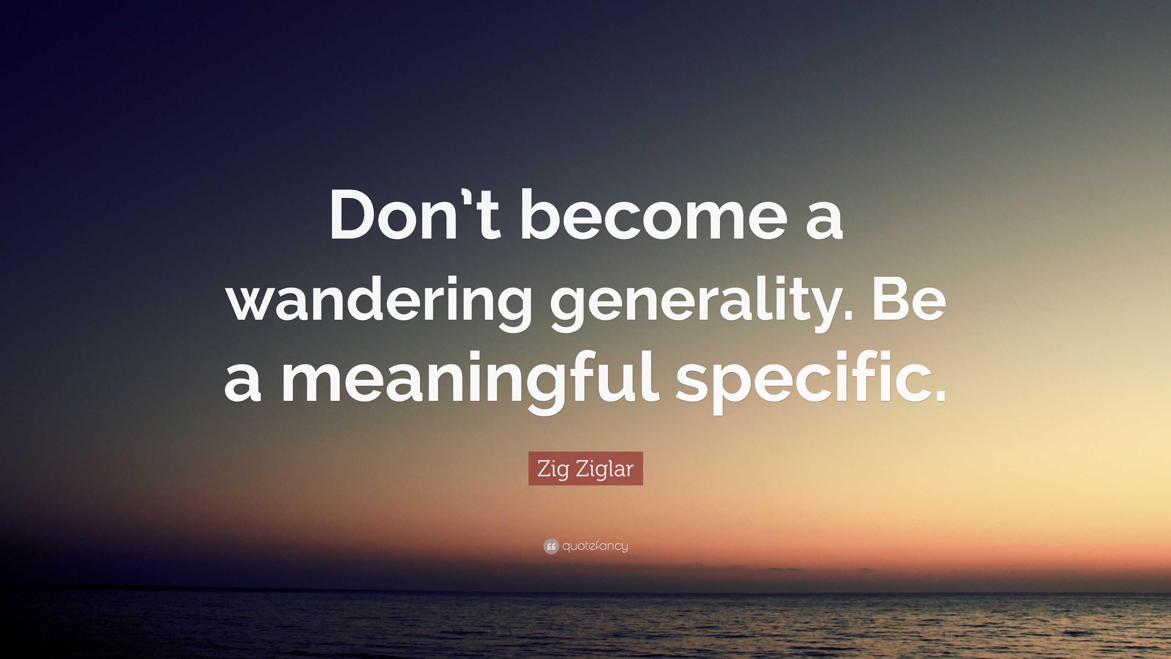 Zig Ziglar Quote: “Don’t become a wandering generality. Be a meaningful ...