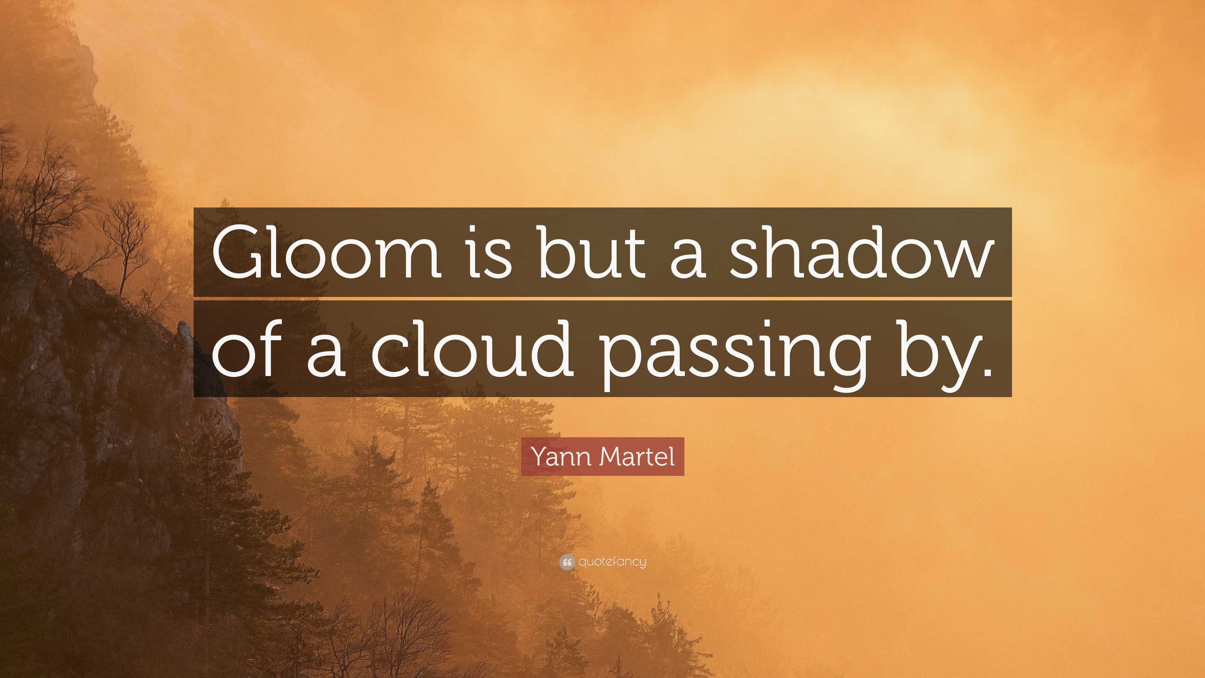 Yann Martel Quote: “Gloom is but a shadow of a cloud passing by.”