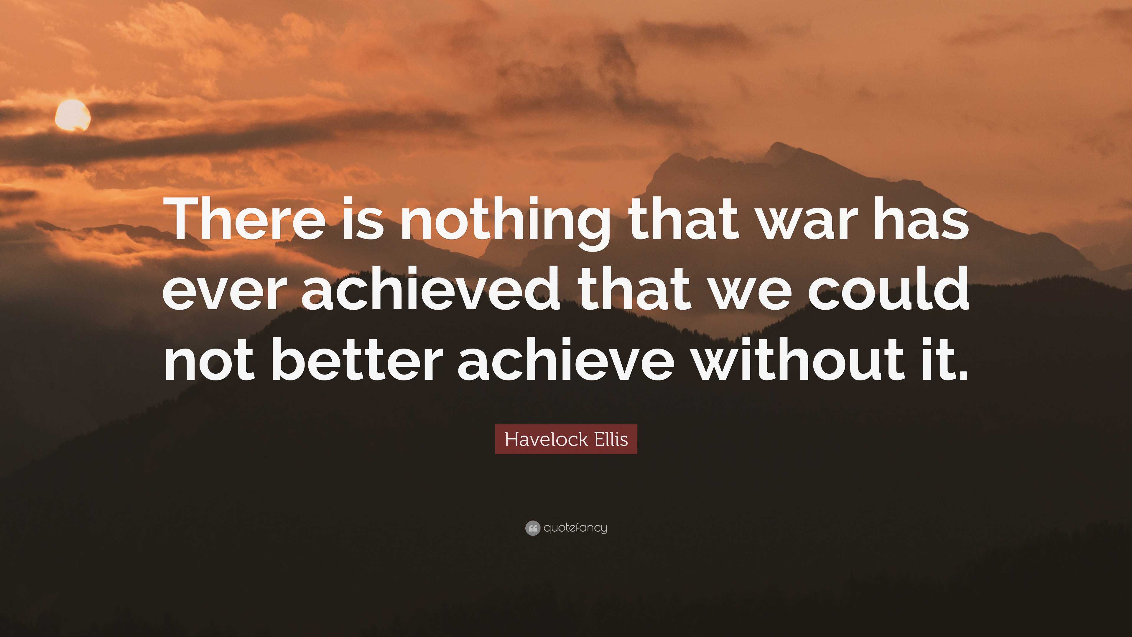 Havelock Ellis Quote: “There is nothing that war has ever achieved that ...