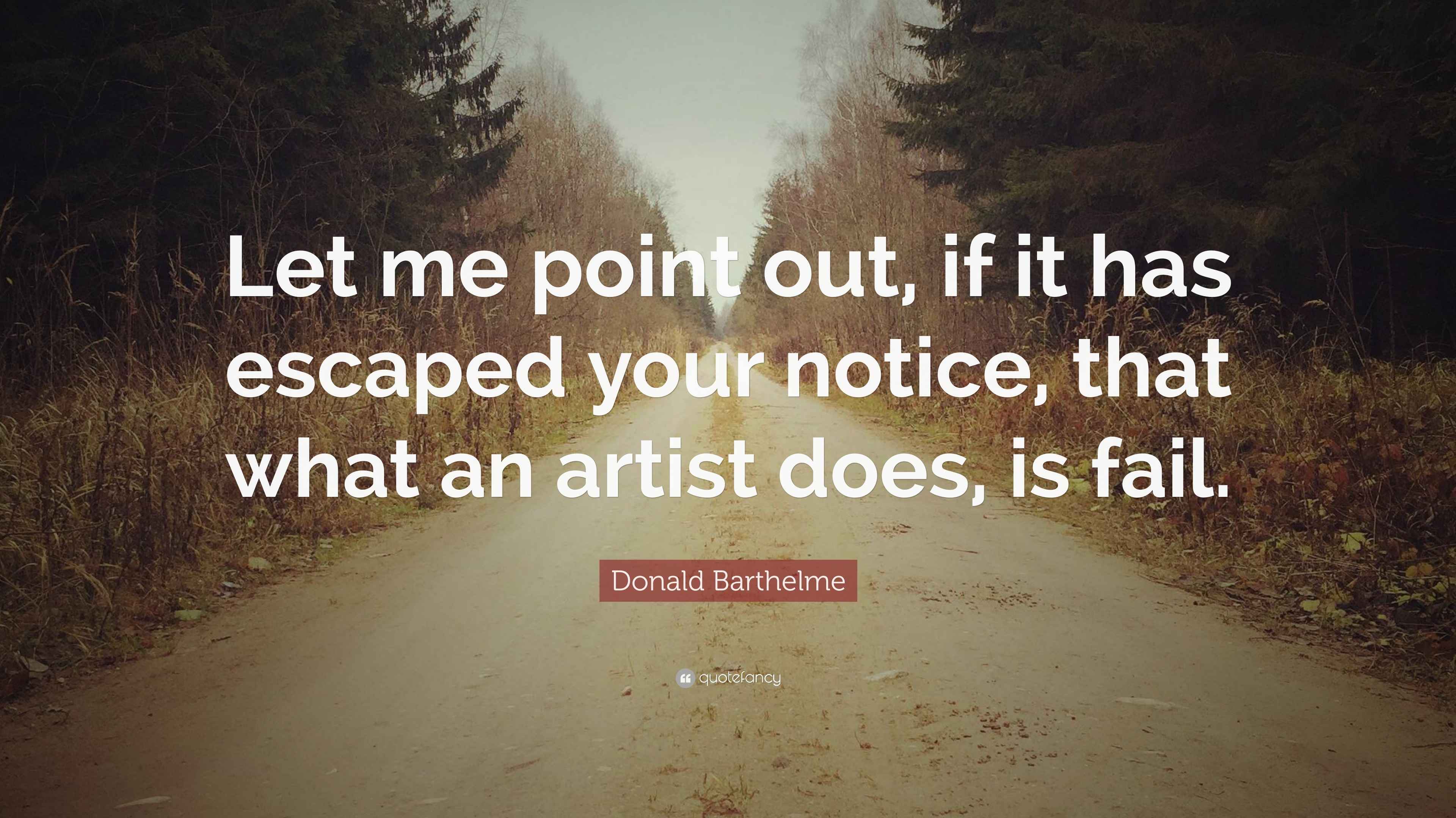 Donald Barthelme Quote: “Let me point out, if it has escaped your ...