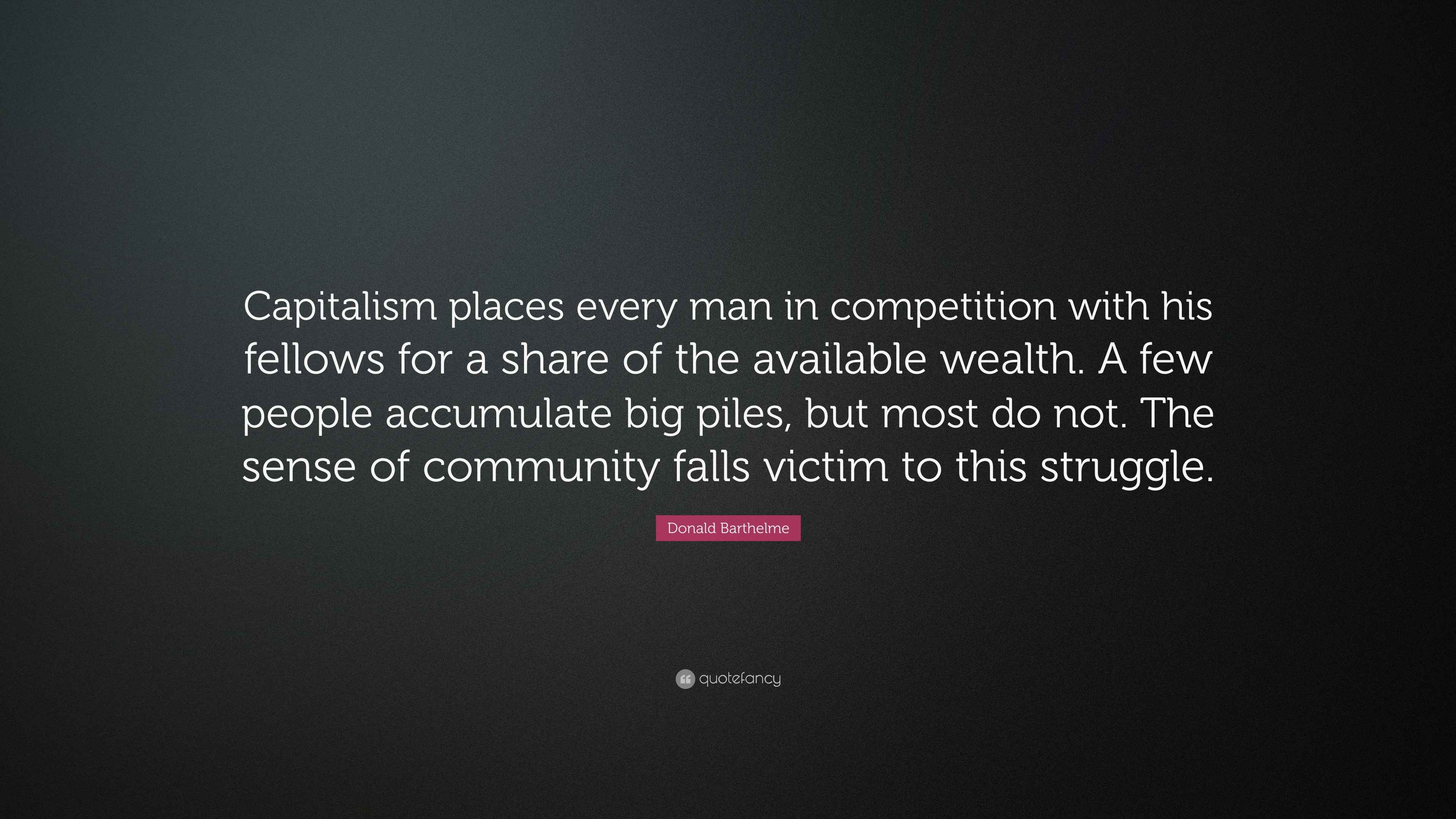 Donald Barthelme Quote: “Capitalism places every man in competition ...