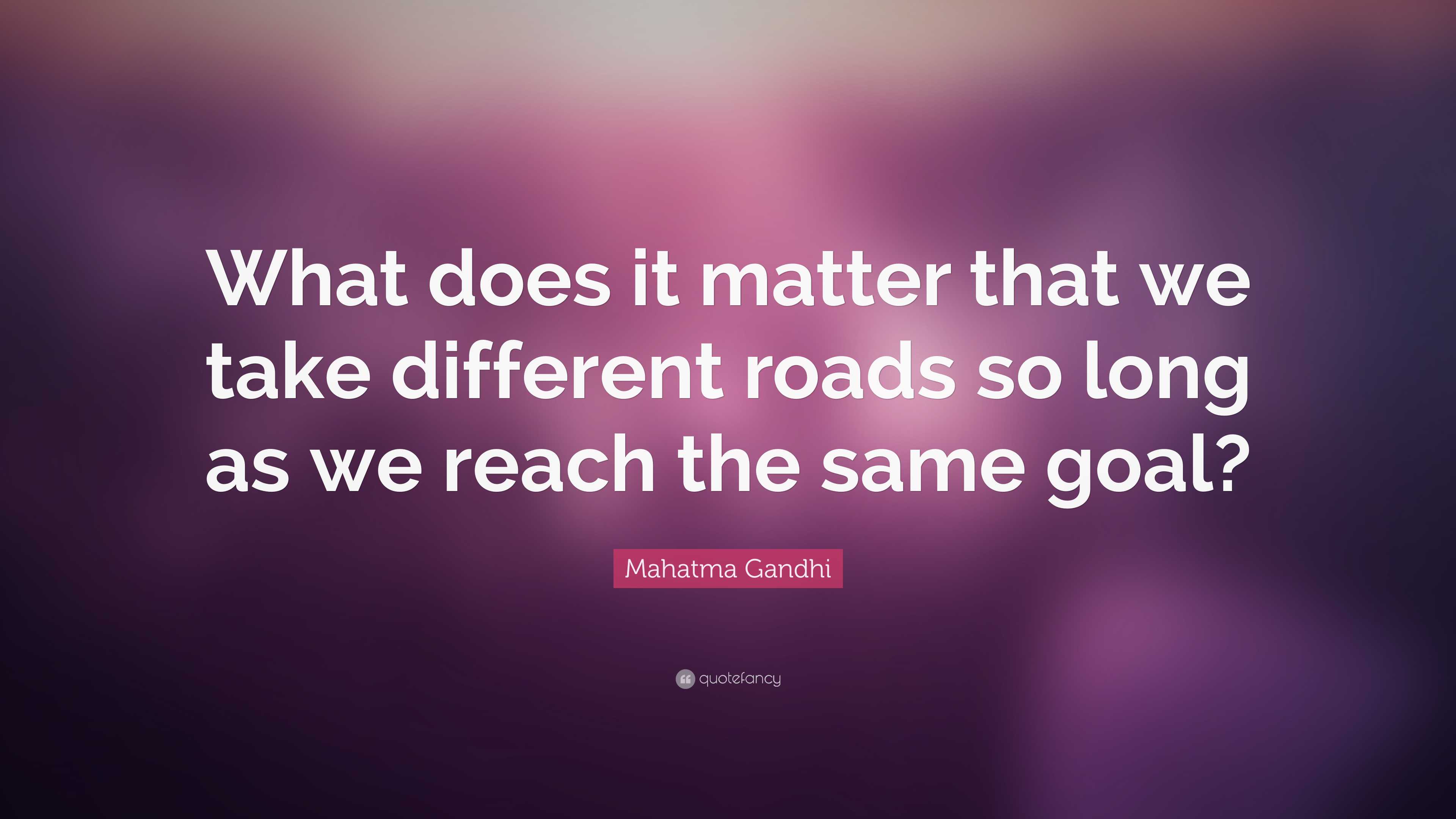 Mahatma Gandhi Quote: “What does it matter that we take different roads ...