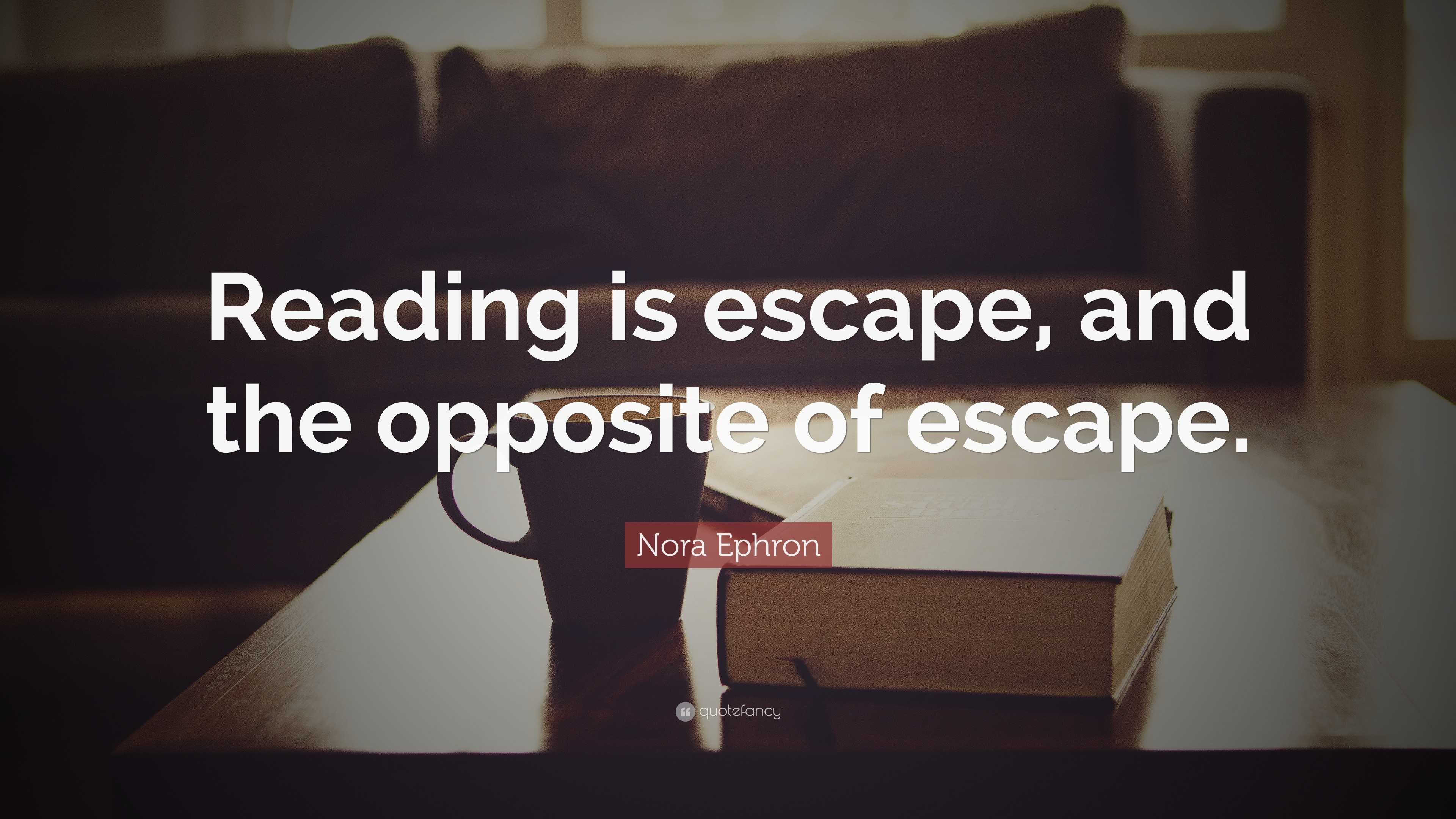Nora Ephron Quote: “Reading is escape, and the opposite of escape.”