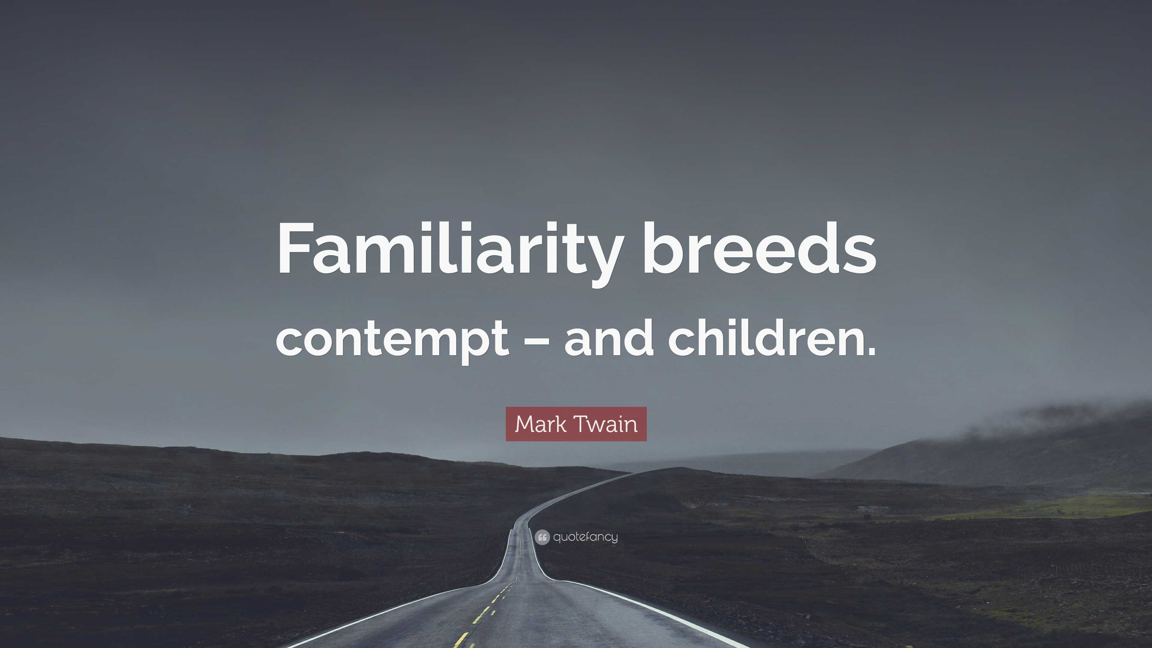 Mark Twain Quote: “Familiarity breeds contempt – and children.”