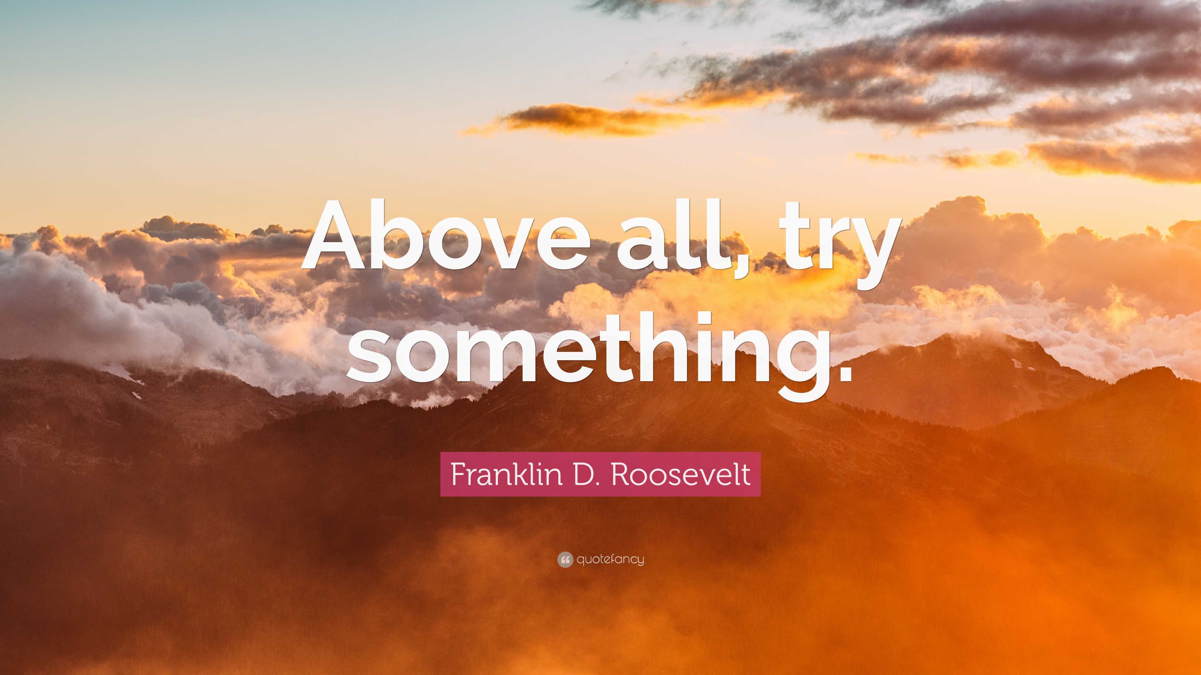 Franklin D. Roosevelt Quote: “Above all, try something.”