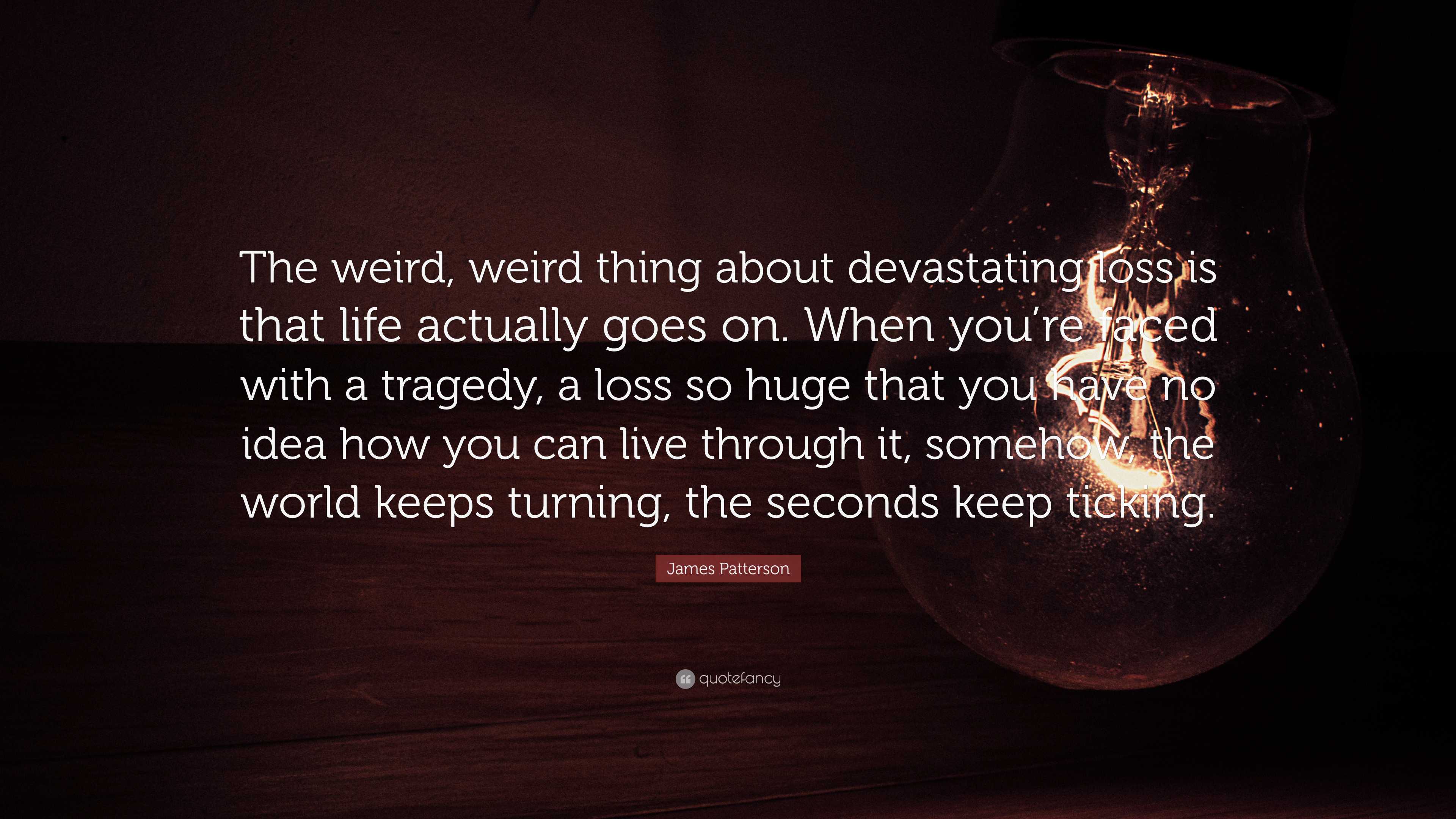James Patterson Quote: “The weird, weird thing about devastating loss ...