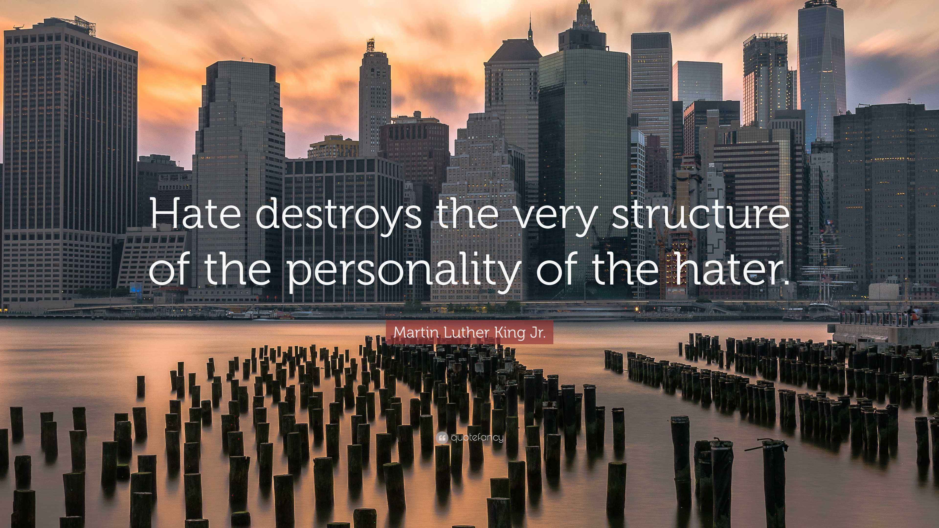 Martin Luther King Jr. Quote: “Hate destroys the very structure of the ...
