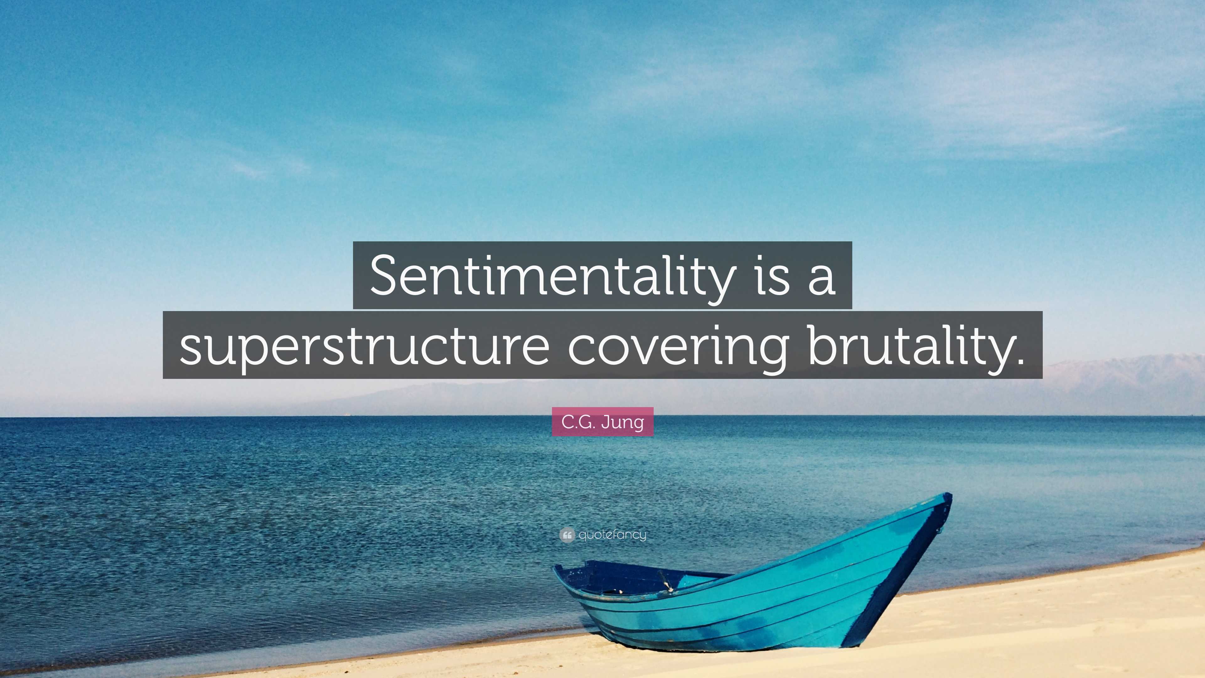 C.G. Jung Quote: “Sentimentality is a superstructure covering brutality.”