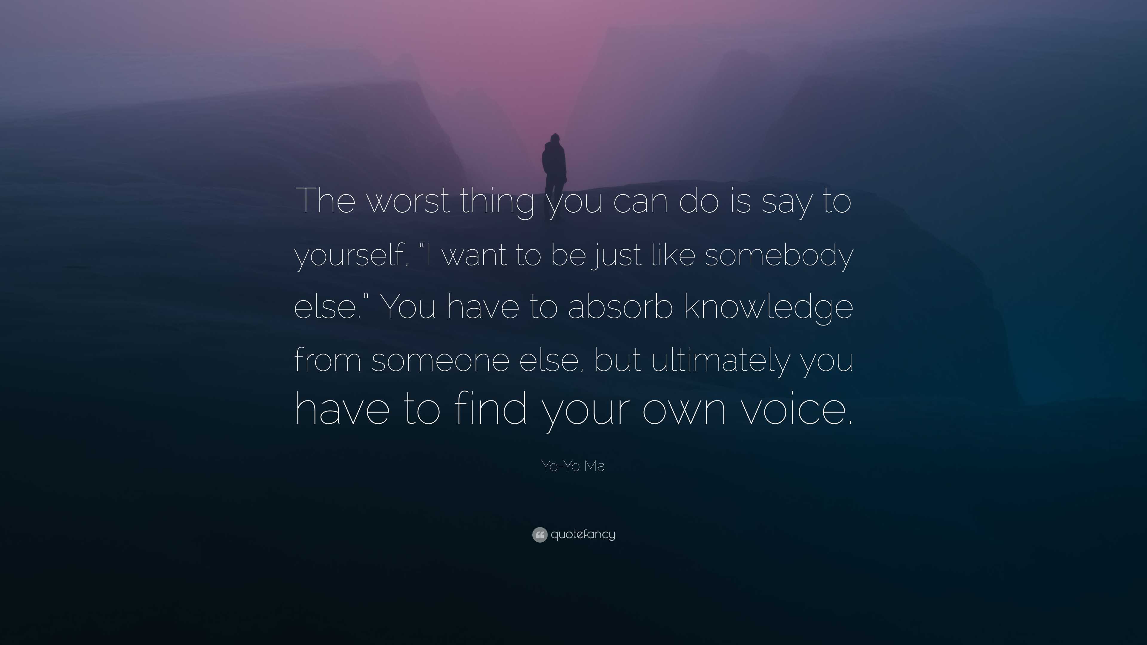 Yo-Yo Ma Quote: “The worst thing you can do is say to yourself, “I want ...
