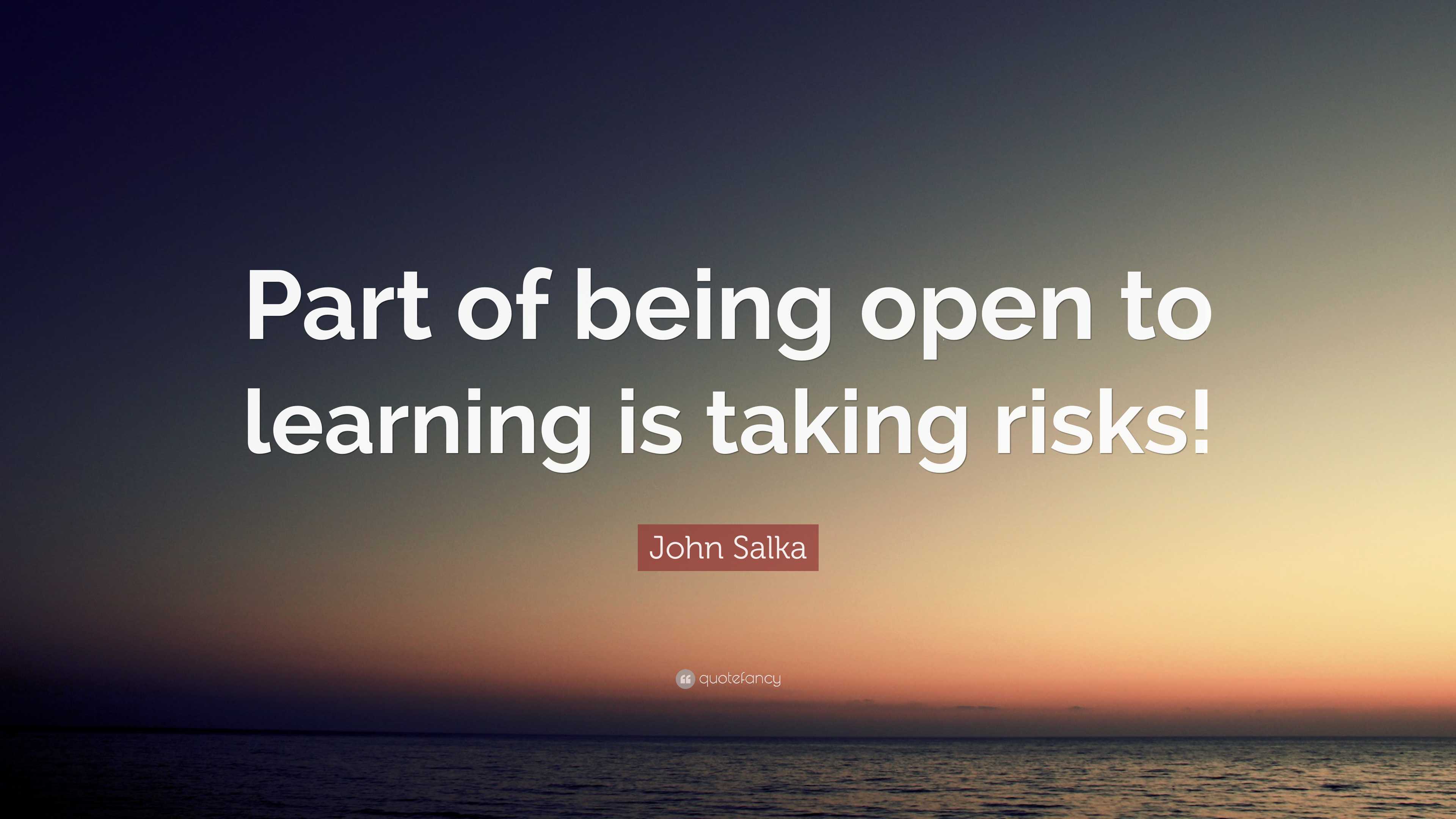 John Salka Quote: “Part of being open to learning is taking risks!”