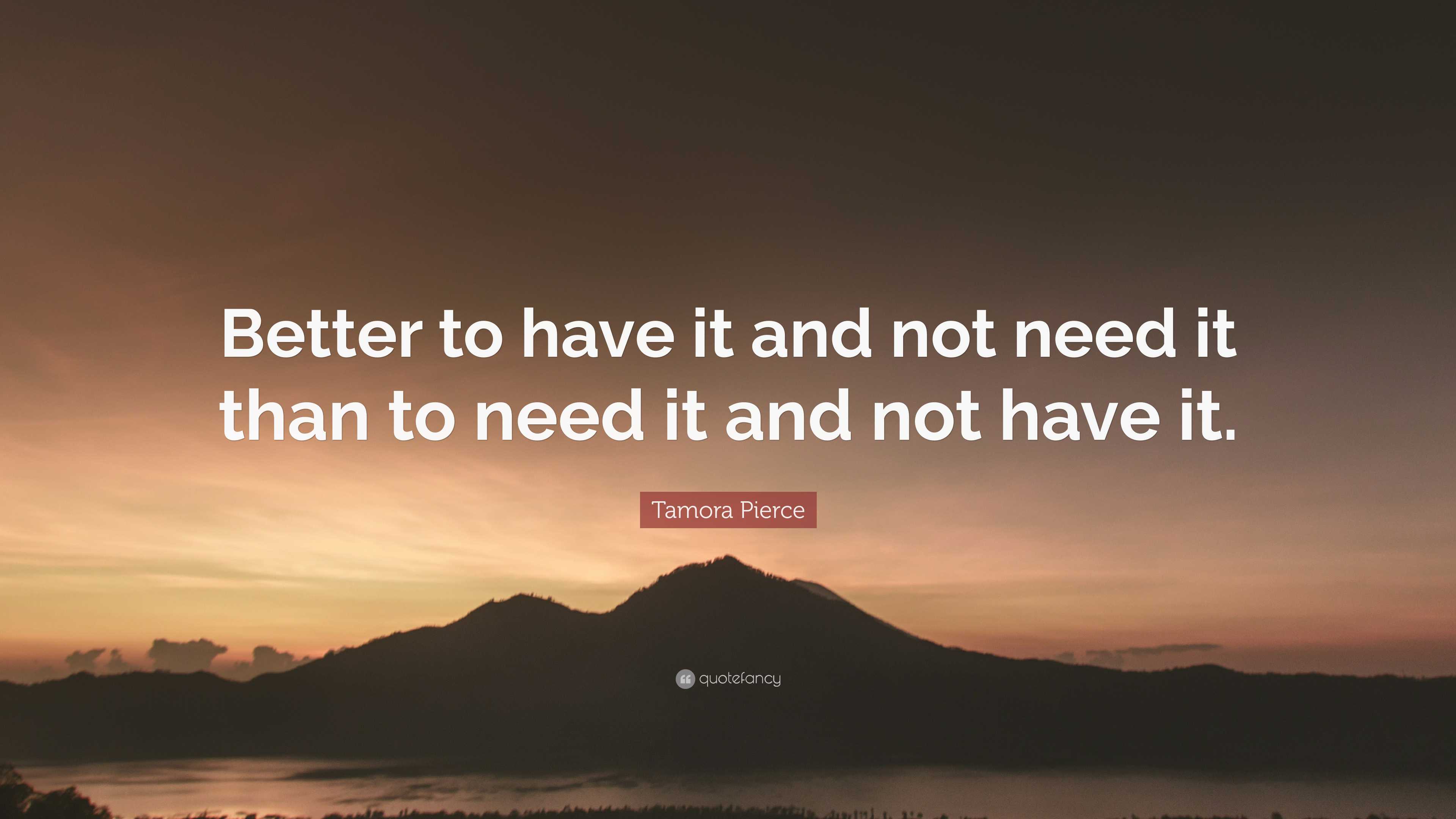 Tamora Pierce Quote: “Better to have it and not need it than to need it ...