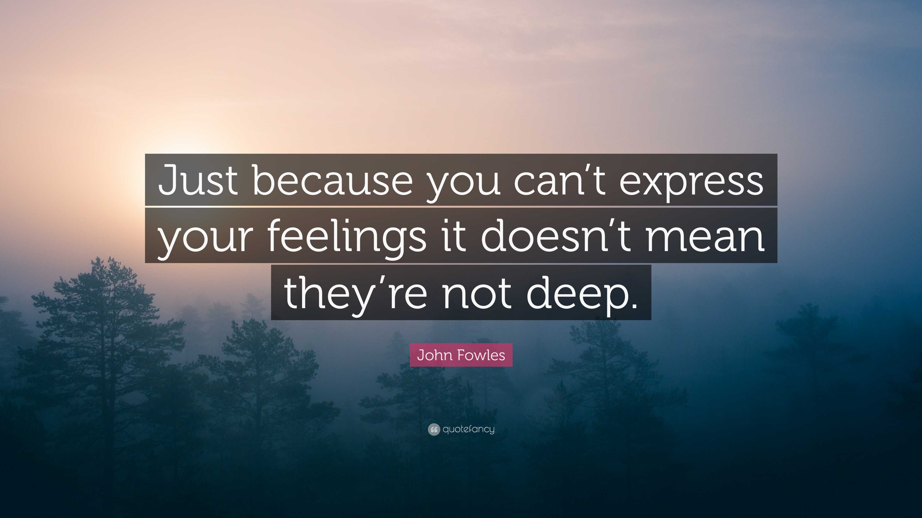 John Fowles Quote: “Just because you can’t express your feelings it ...