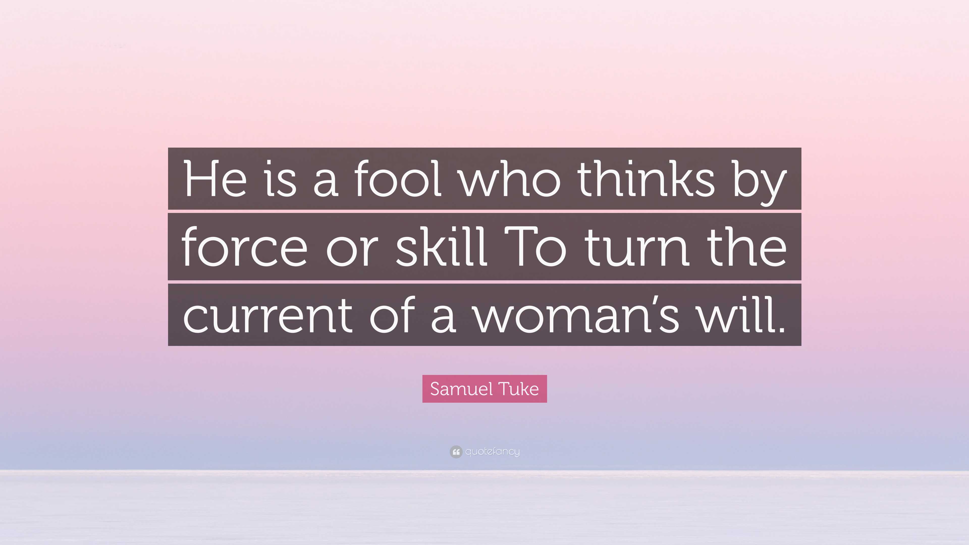 Samuel Tuke Quote: “He is a fool who thinks by force or skill To turn ...
