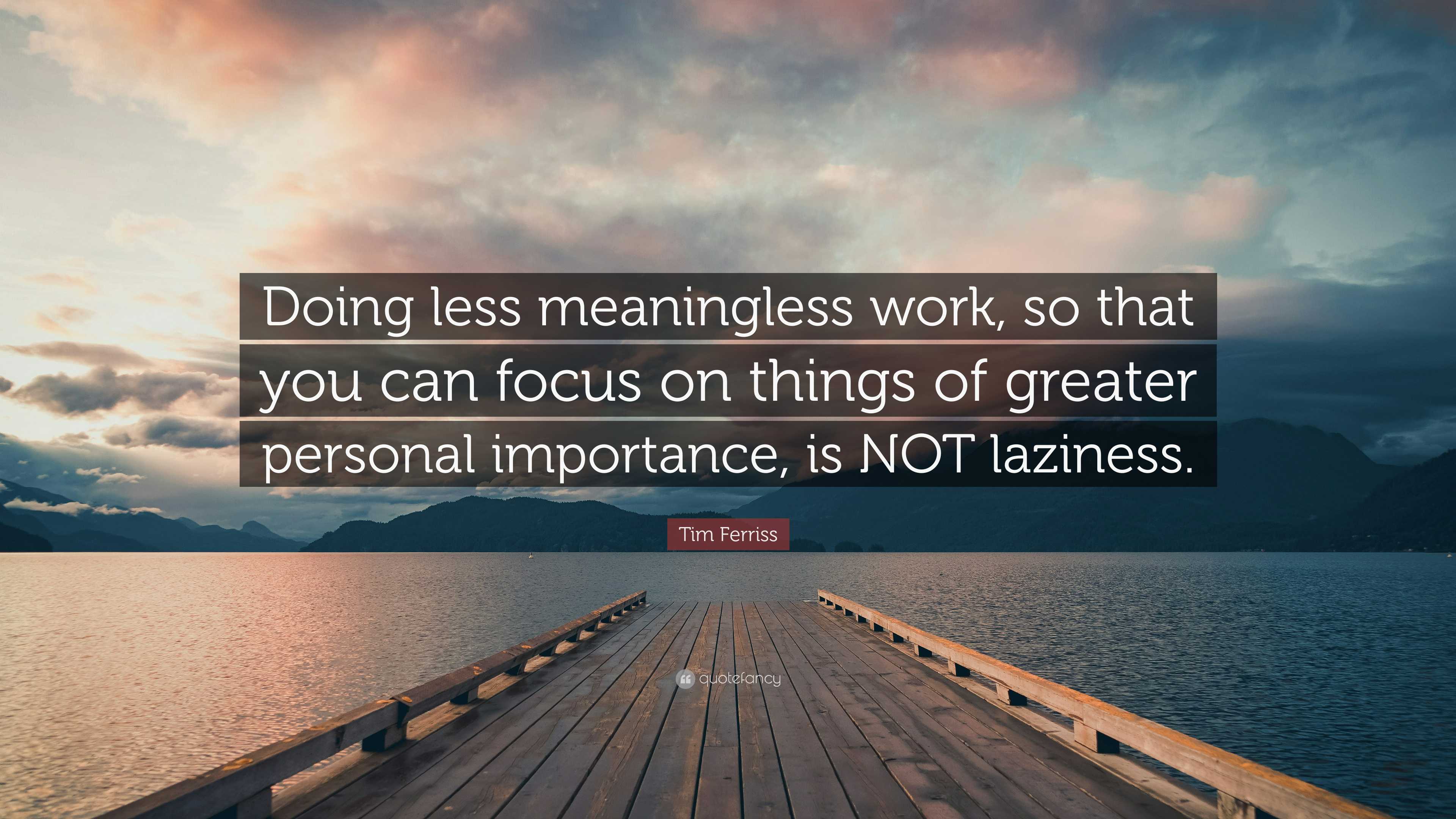 Tim Ferriss Quote: “Doing less meaningless work, so that you can focus ...
