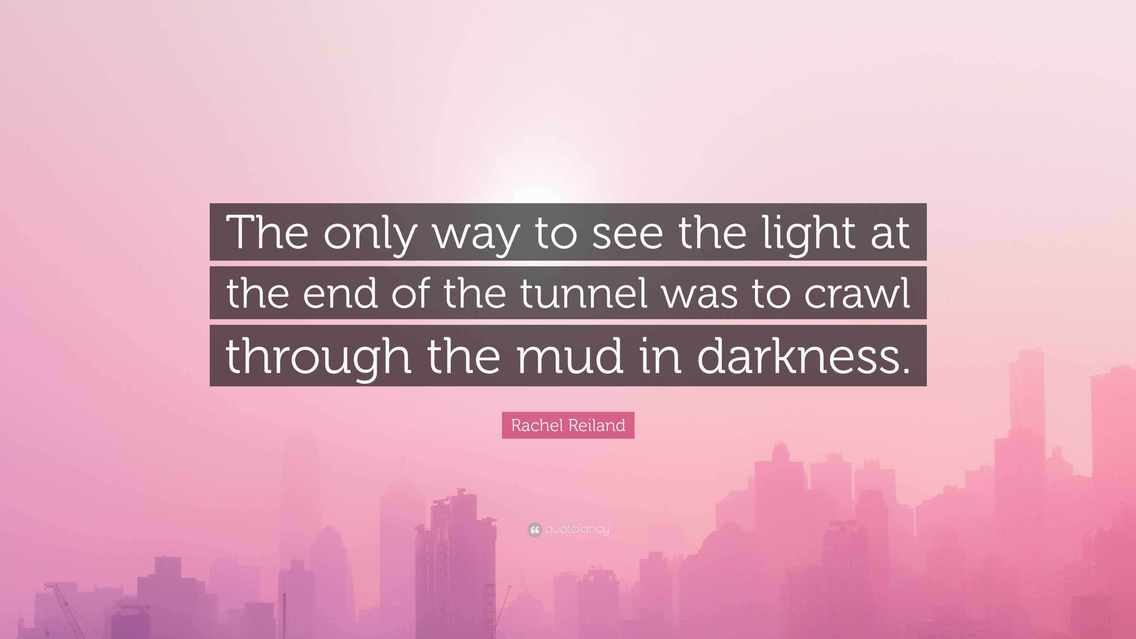Rachel Reiland Quote: “The only way to see the light at the end of the ...