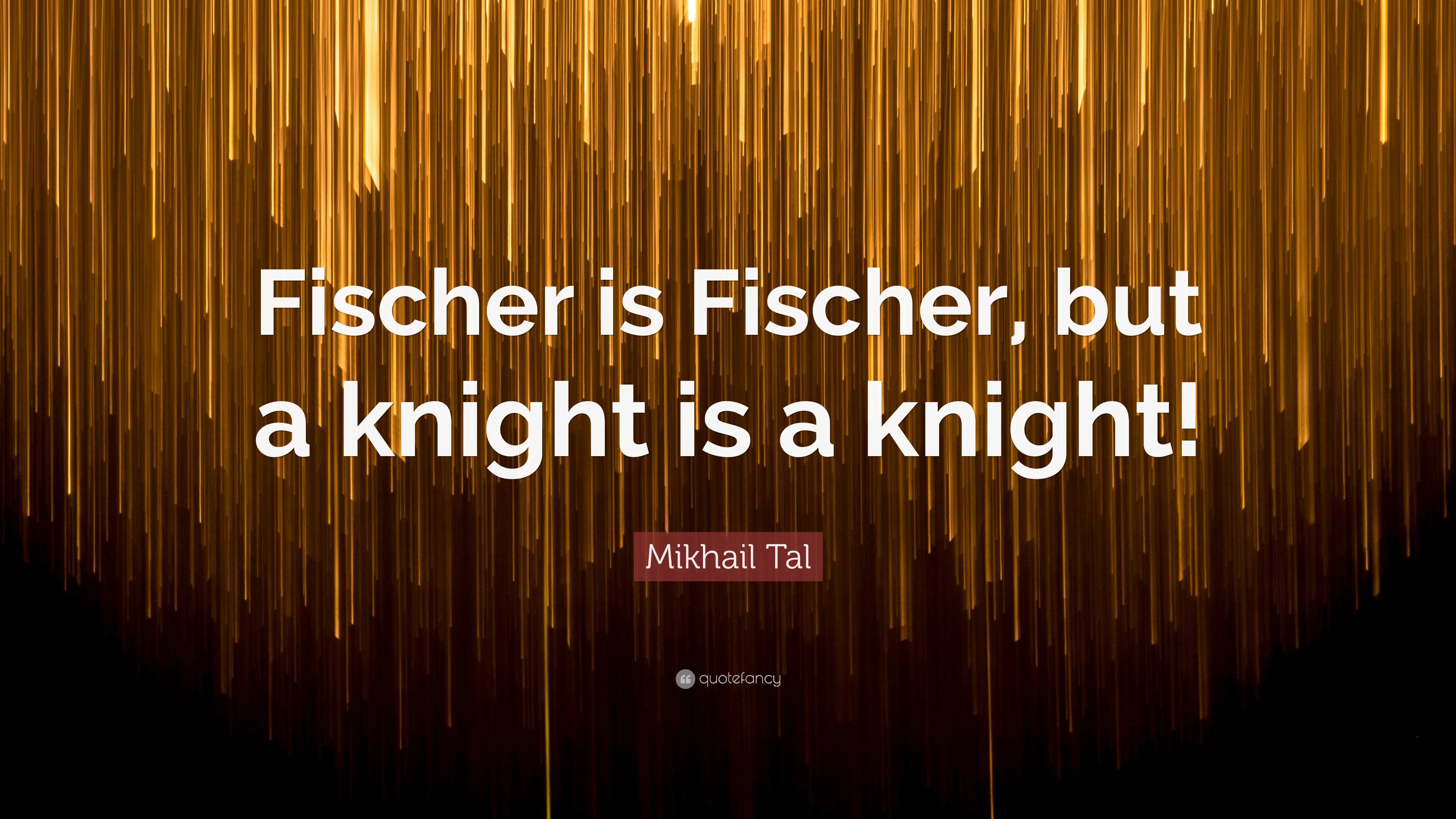 Mikhail Tal Quote: “Fischer is Fischer, but a knight is a knight!”