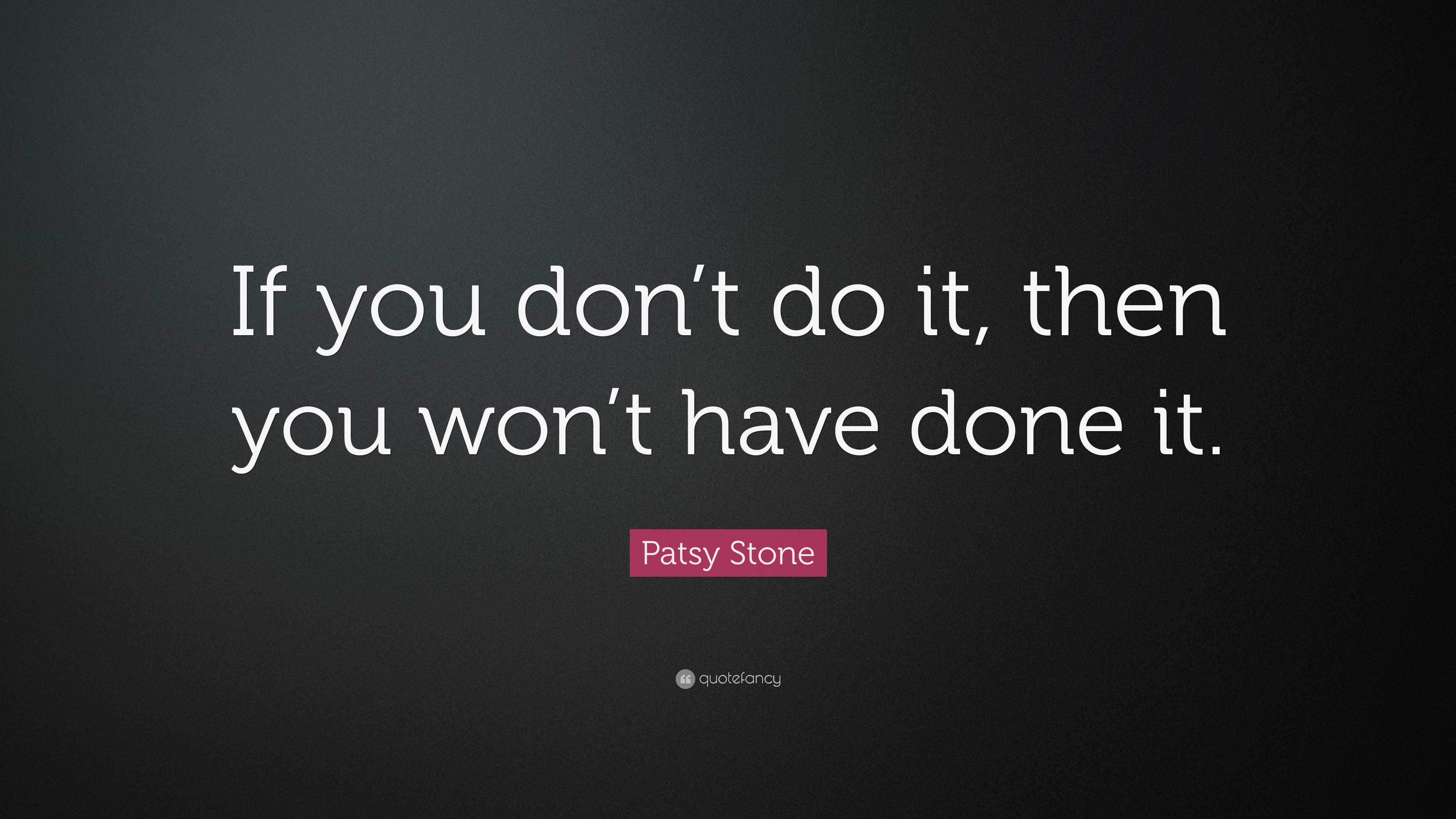 Patsy Stone Quote: “If you don’t do it, then you won’t have done it.”