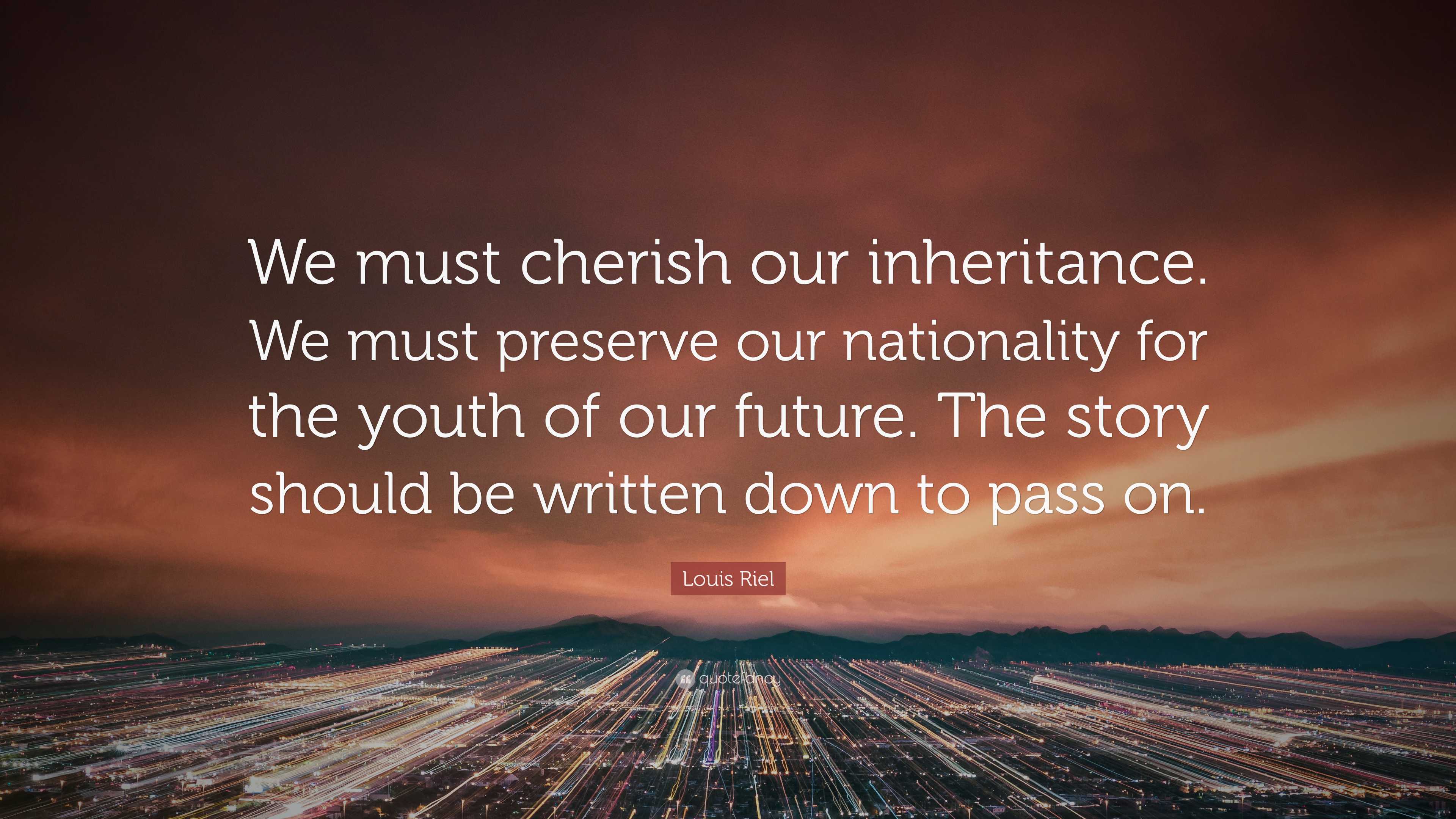 Louis Riel Quote: “We must cherish our inheritance. We must preserve ...