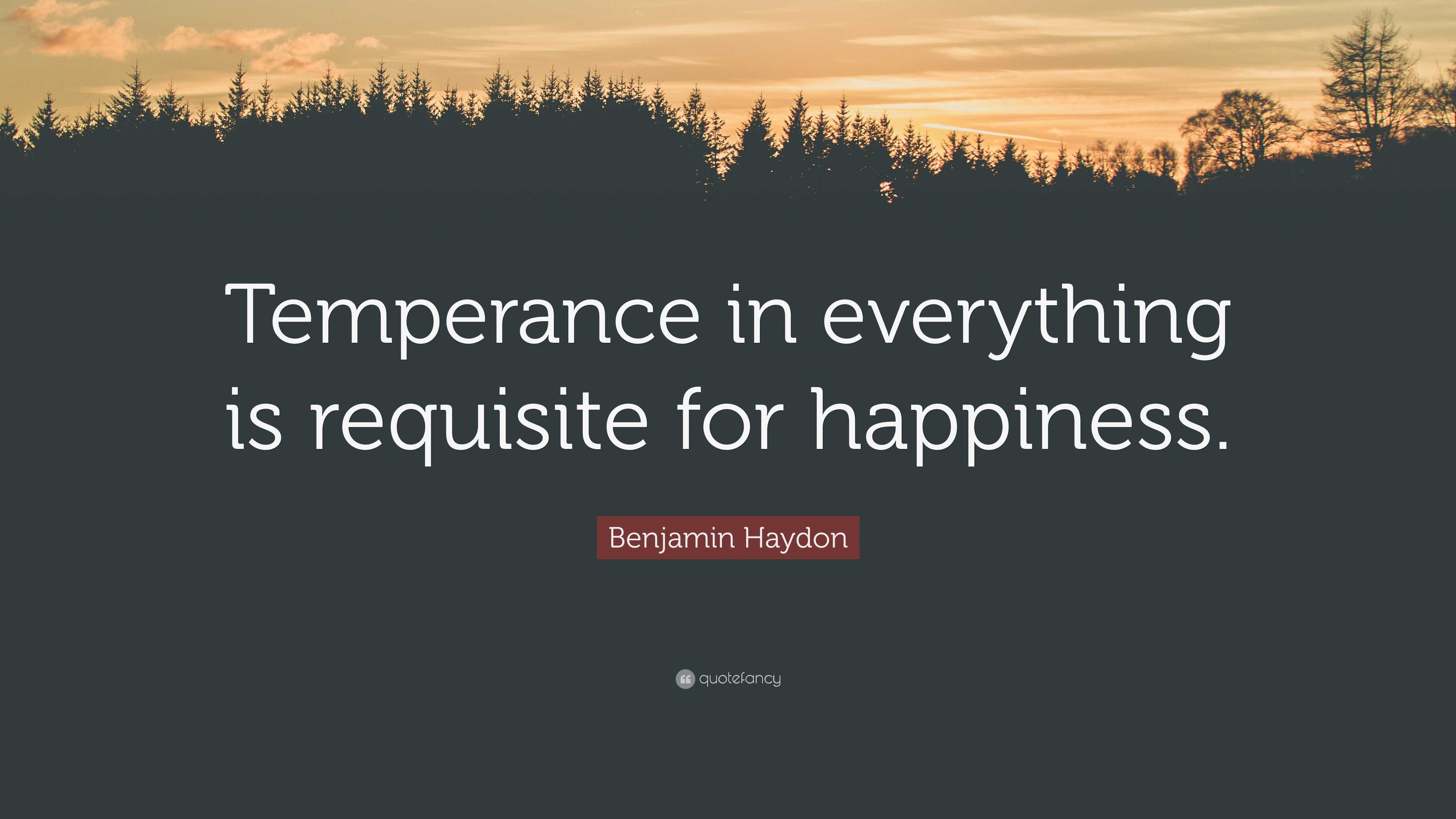 Benjamin Haydon Quote: “Temperance in everything is requisite for ...