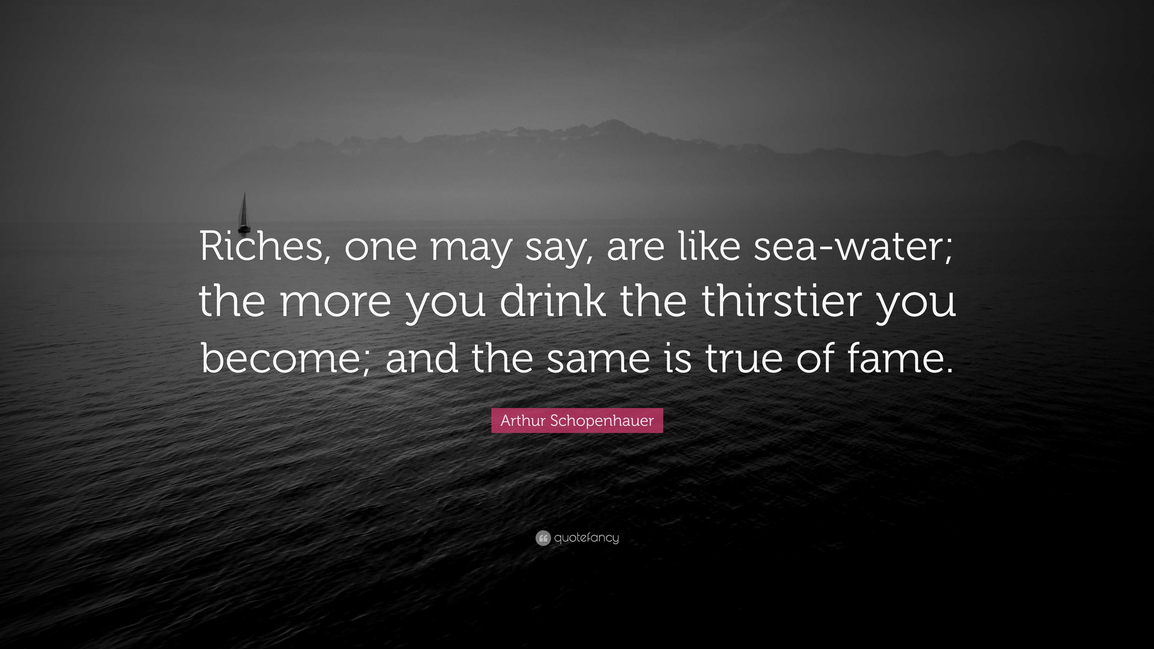 Arthur Schopenhauer Quote: “Riches, one may say, are like sea-water ...