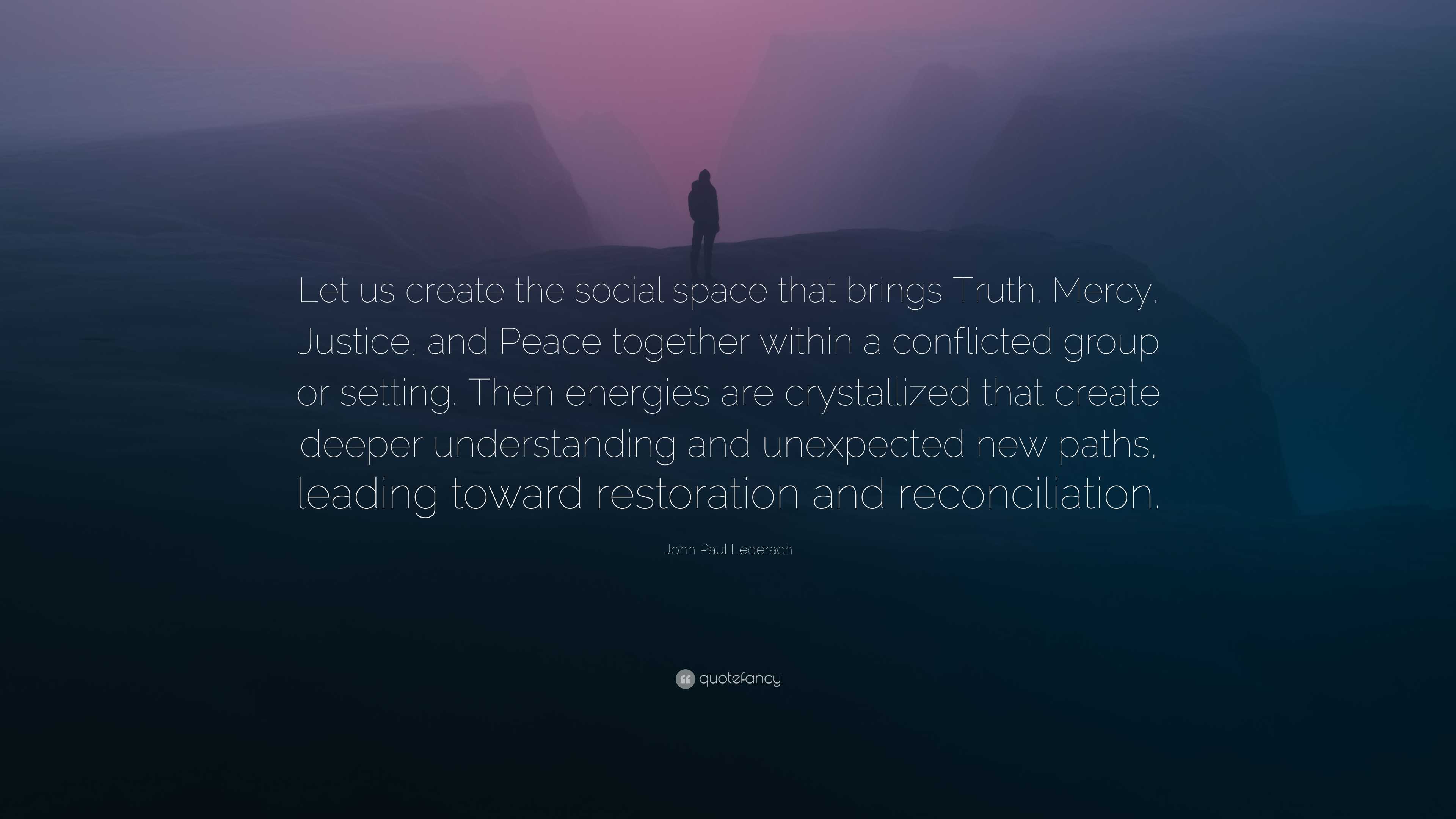 John Paul Lederach Quote: “Let us create the social space that brings ...