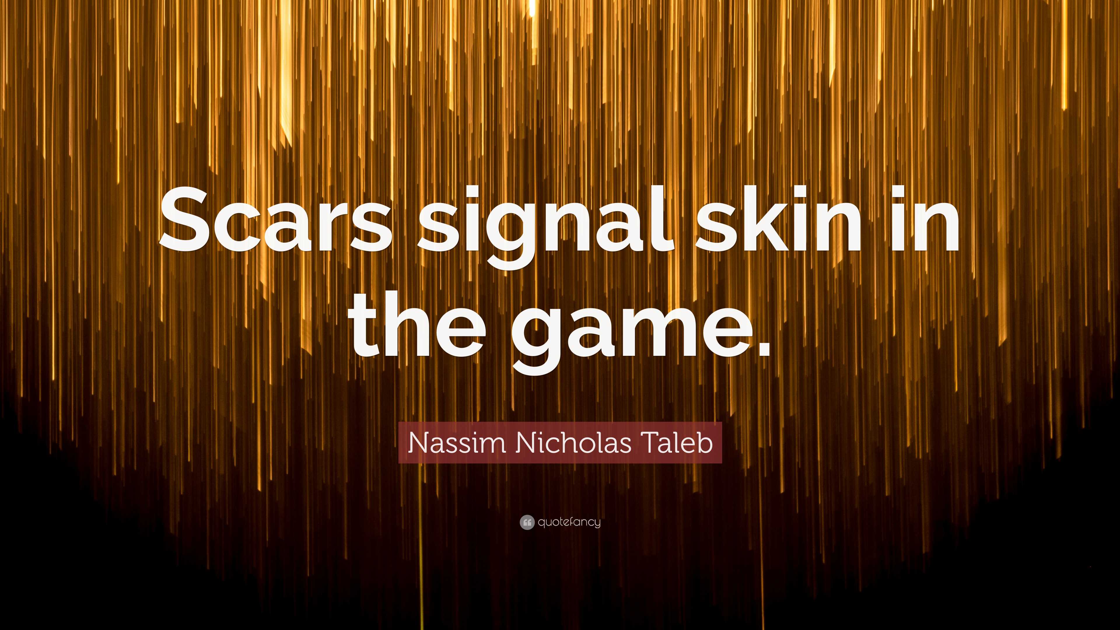 Nassim Nicholas Taleb Quote: “Scars signal skin in the game.”