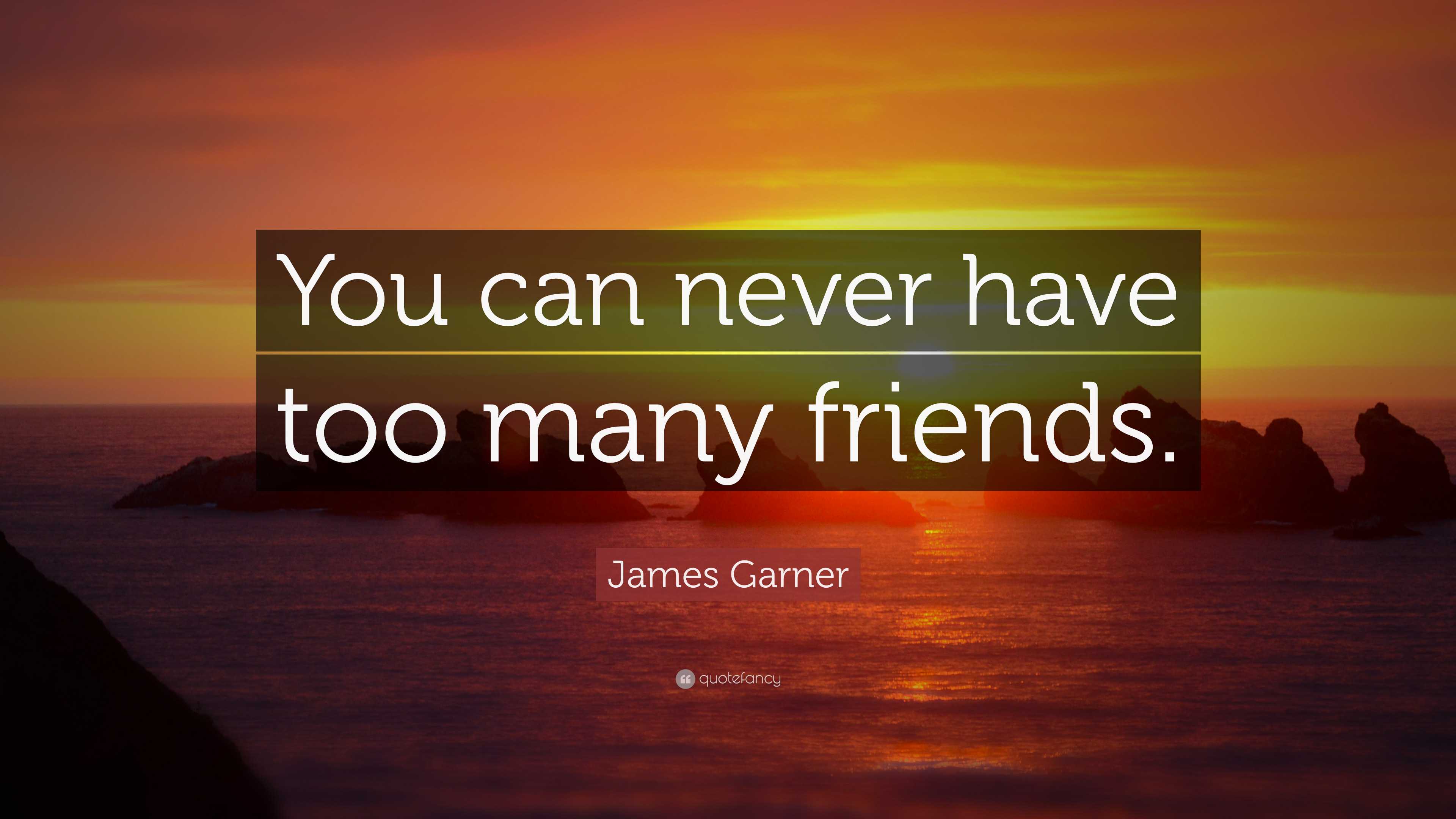 James Garner Quote: “You can never have too many friends.”