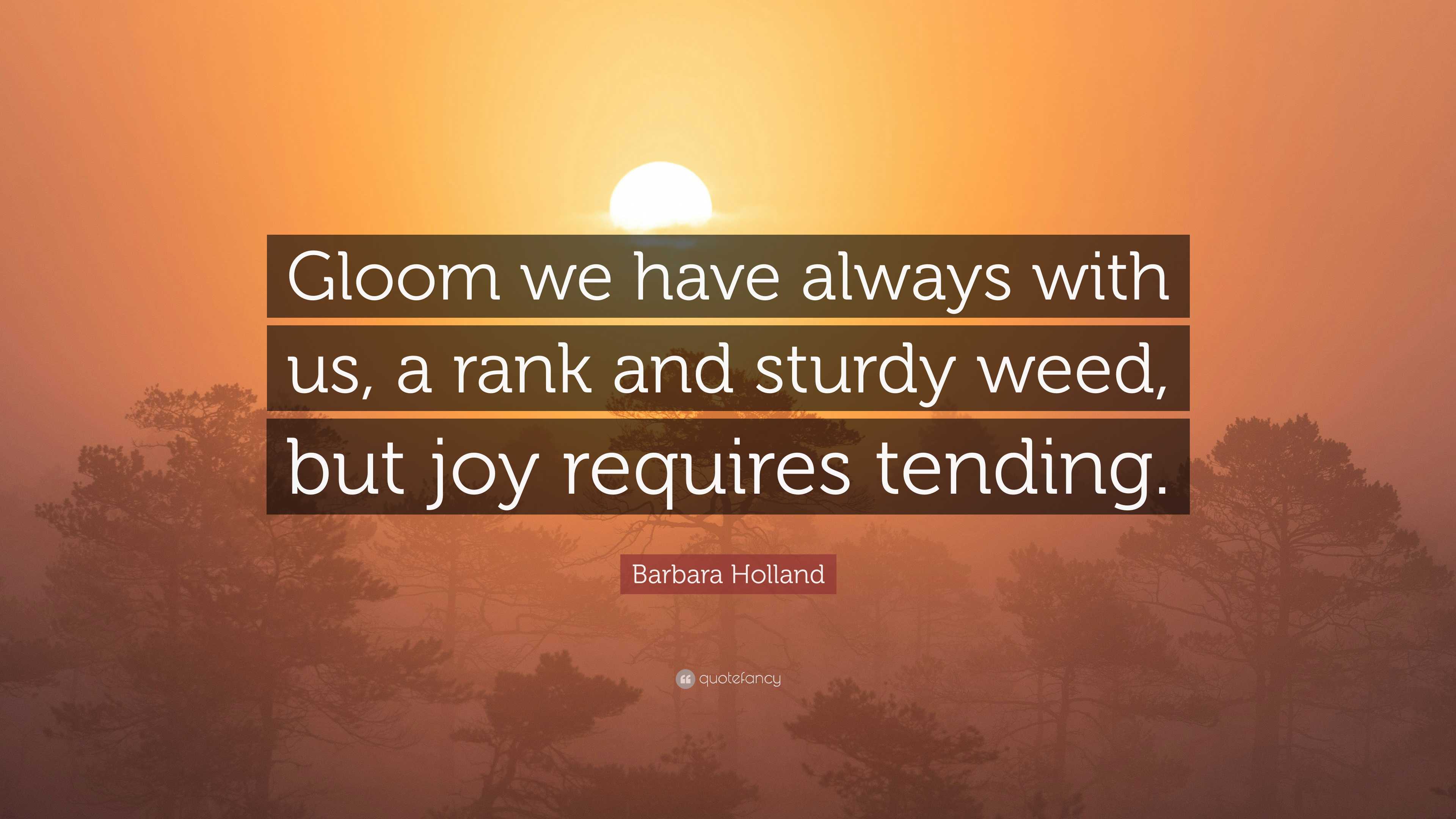 Barbara Holland Quote: “Gloom we have always with us, a rank and sturdy ...