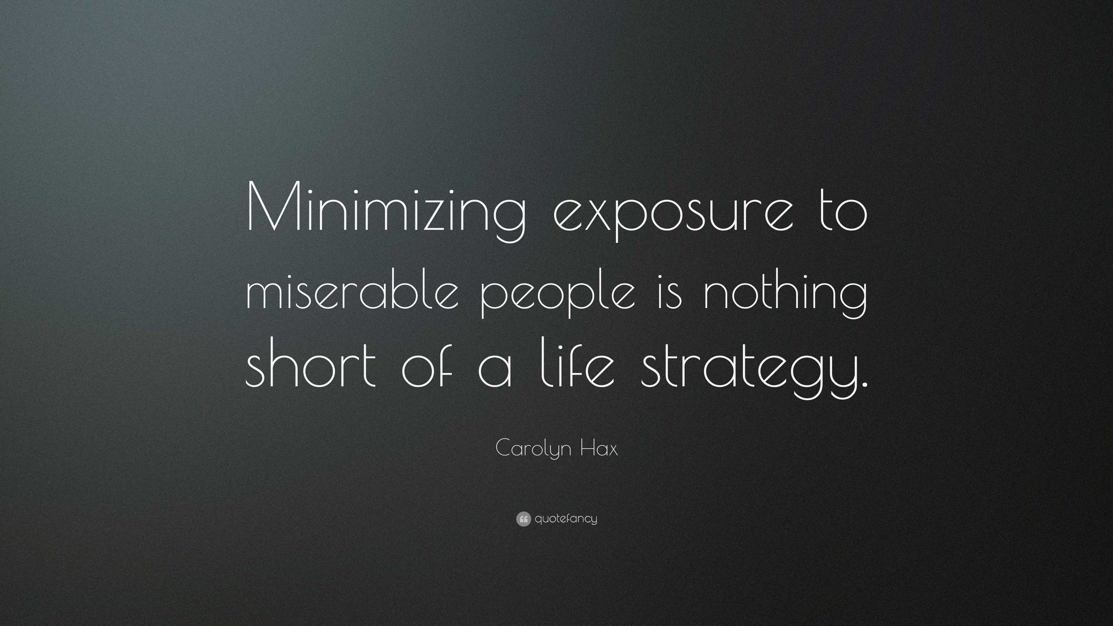 Carolyn Hax Quote: “Minimizing exposure to miserable people is nothing ...