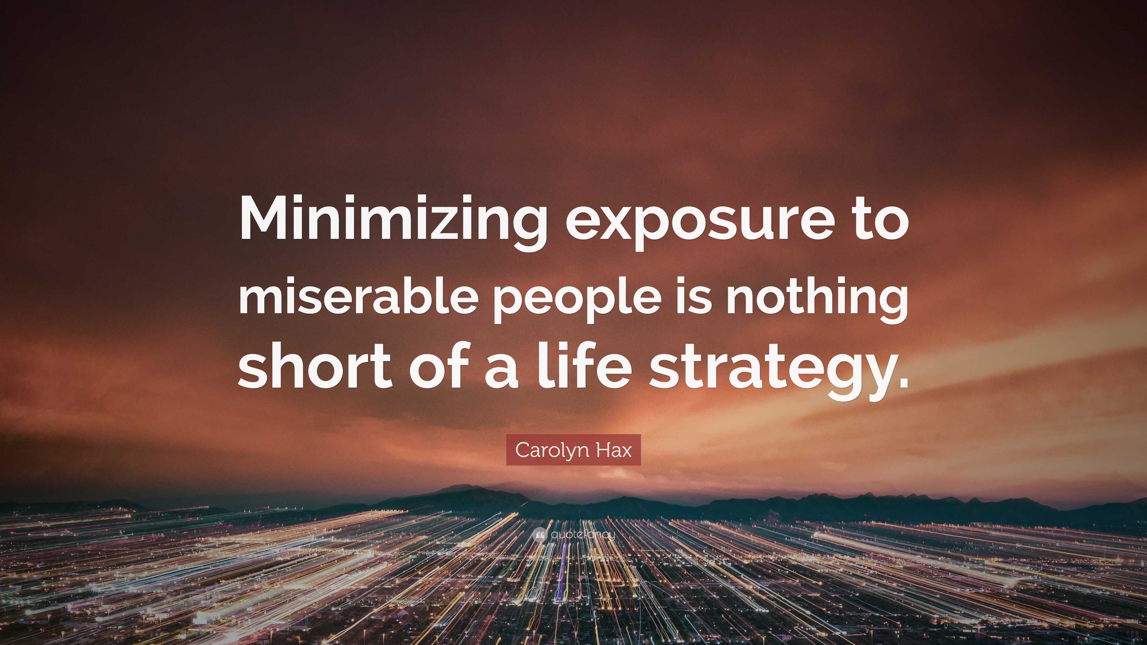Carolyn Hax Quote: “Minimizing exposure to miserable people is nothing ...