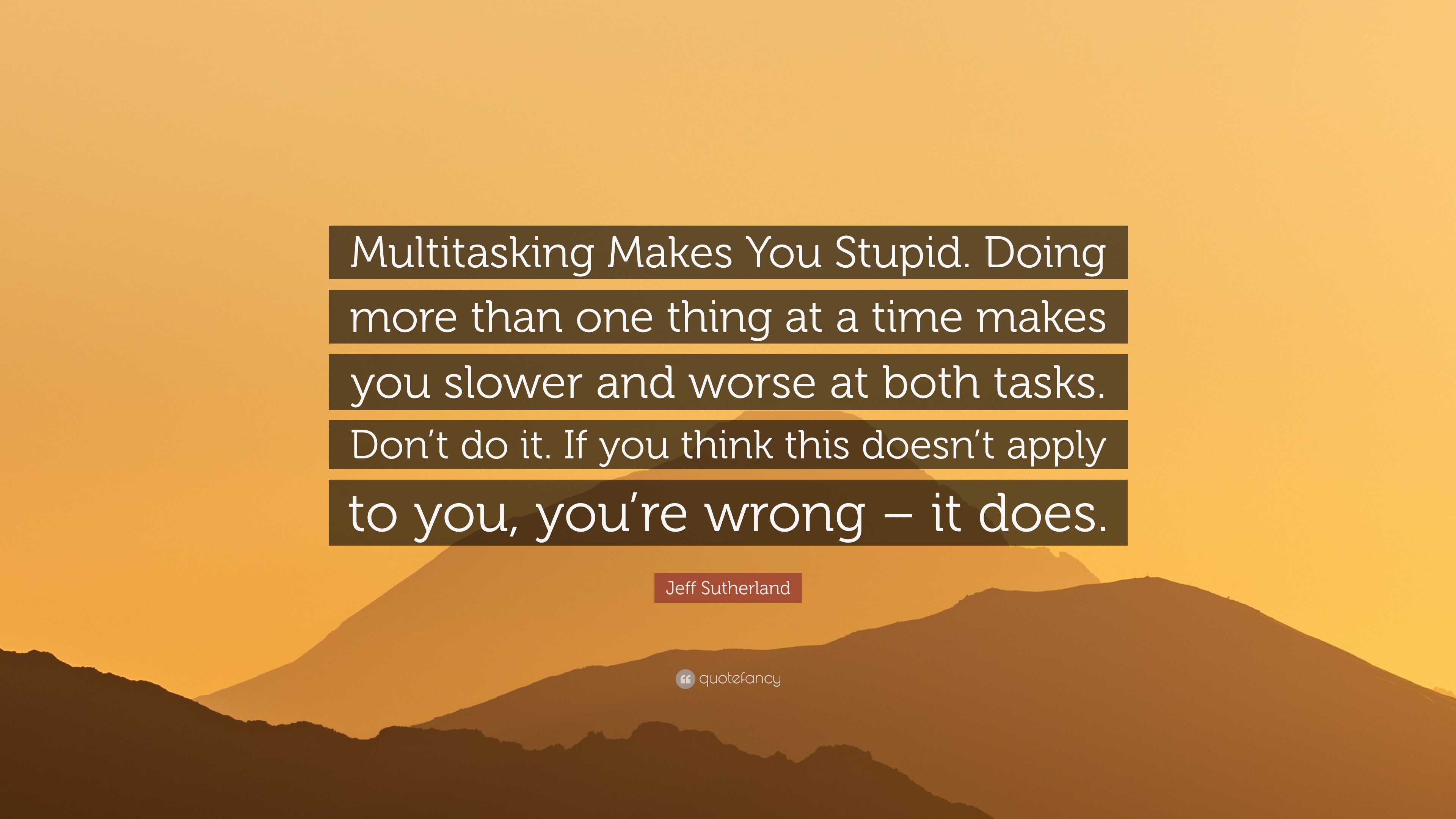 Jeff Sutherland Quote: “Multitasking Makes You Stupid. Doing more than ...