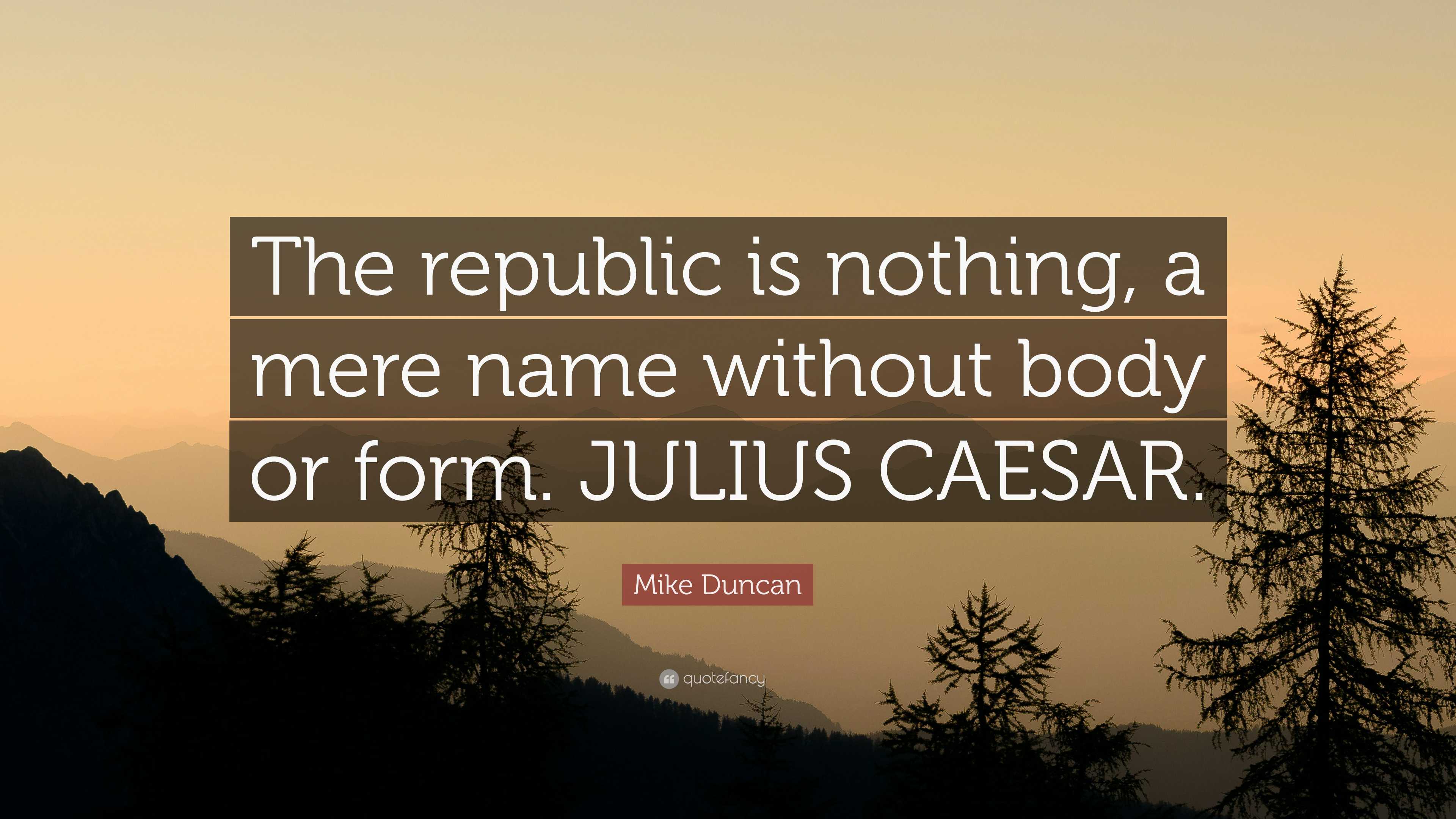 Mike Duncan Quote: “The republic is nothing, a mere name without body ...