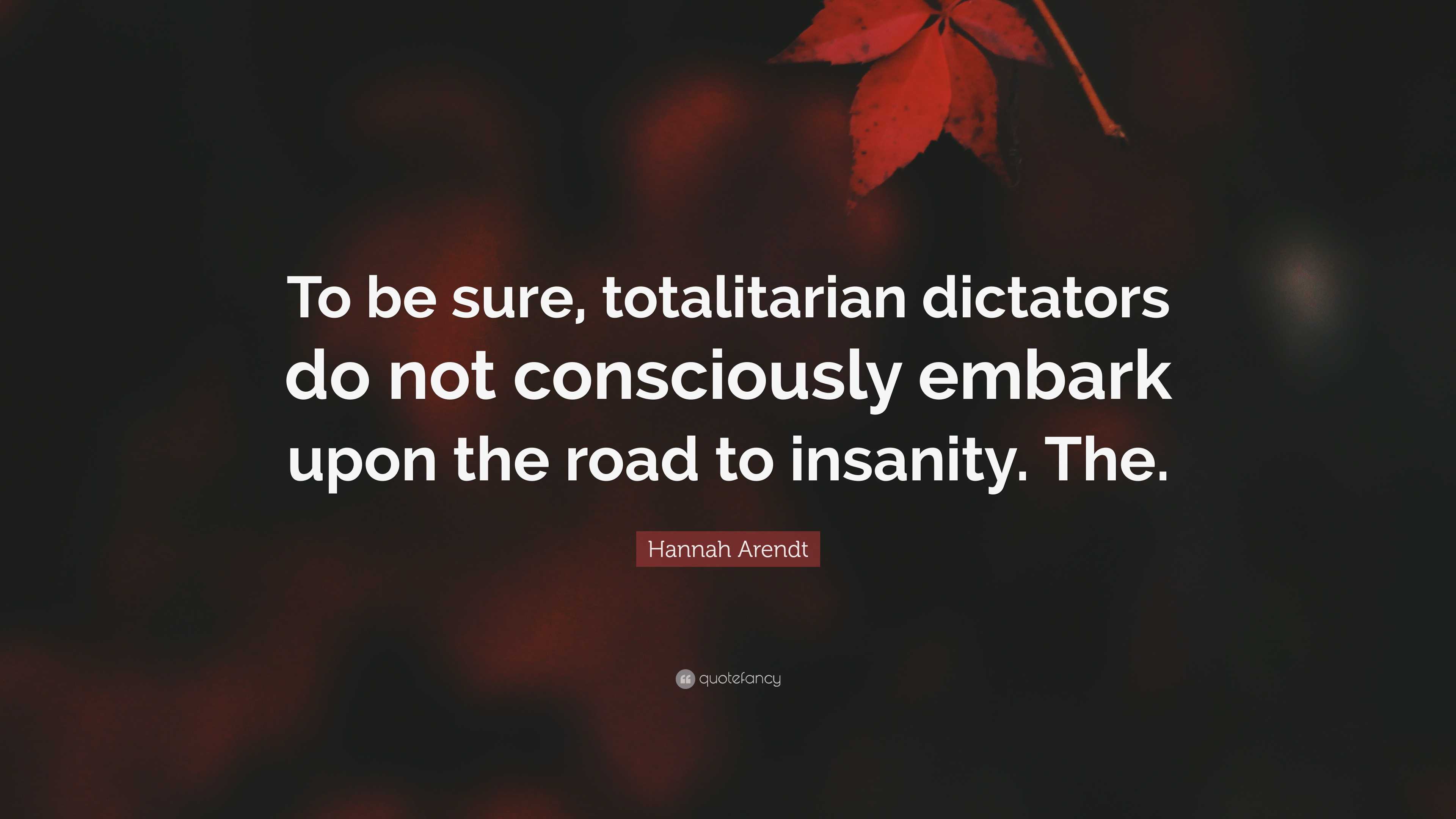 Hannah Arendt Quote: “To be sure, totalitarian dictators do not ...