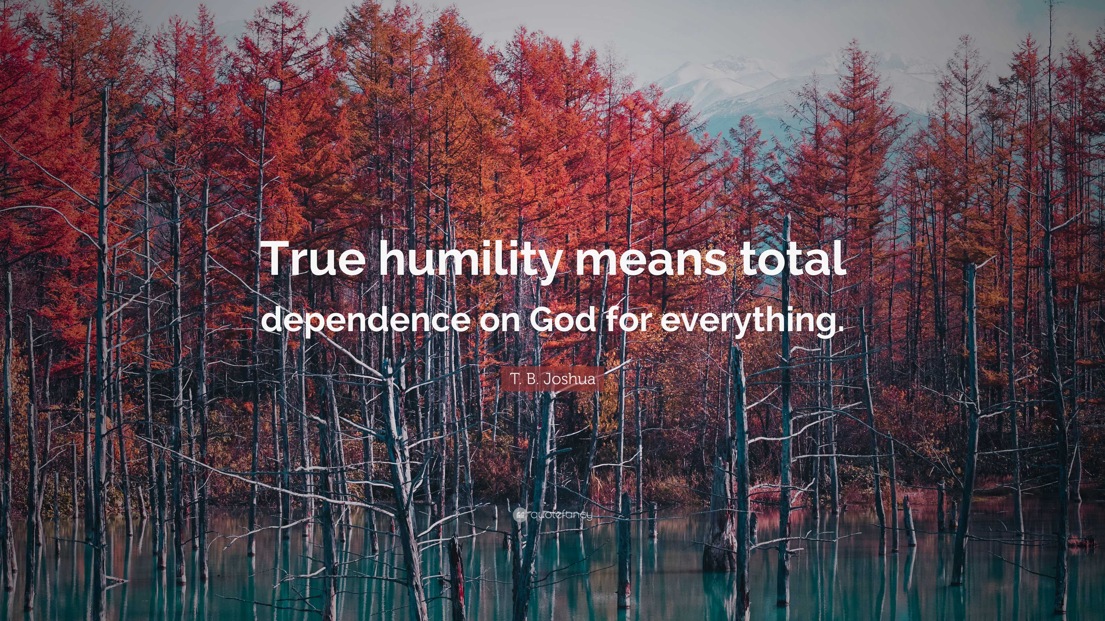 T. B. Joshua Quote: “True humility means total dependence on God for ...