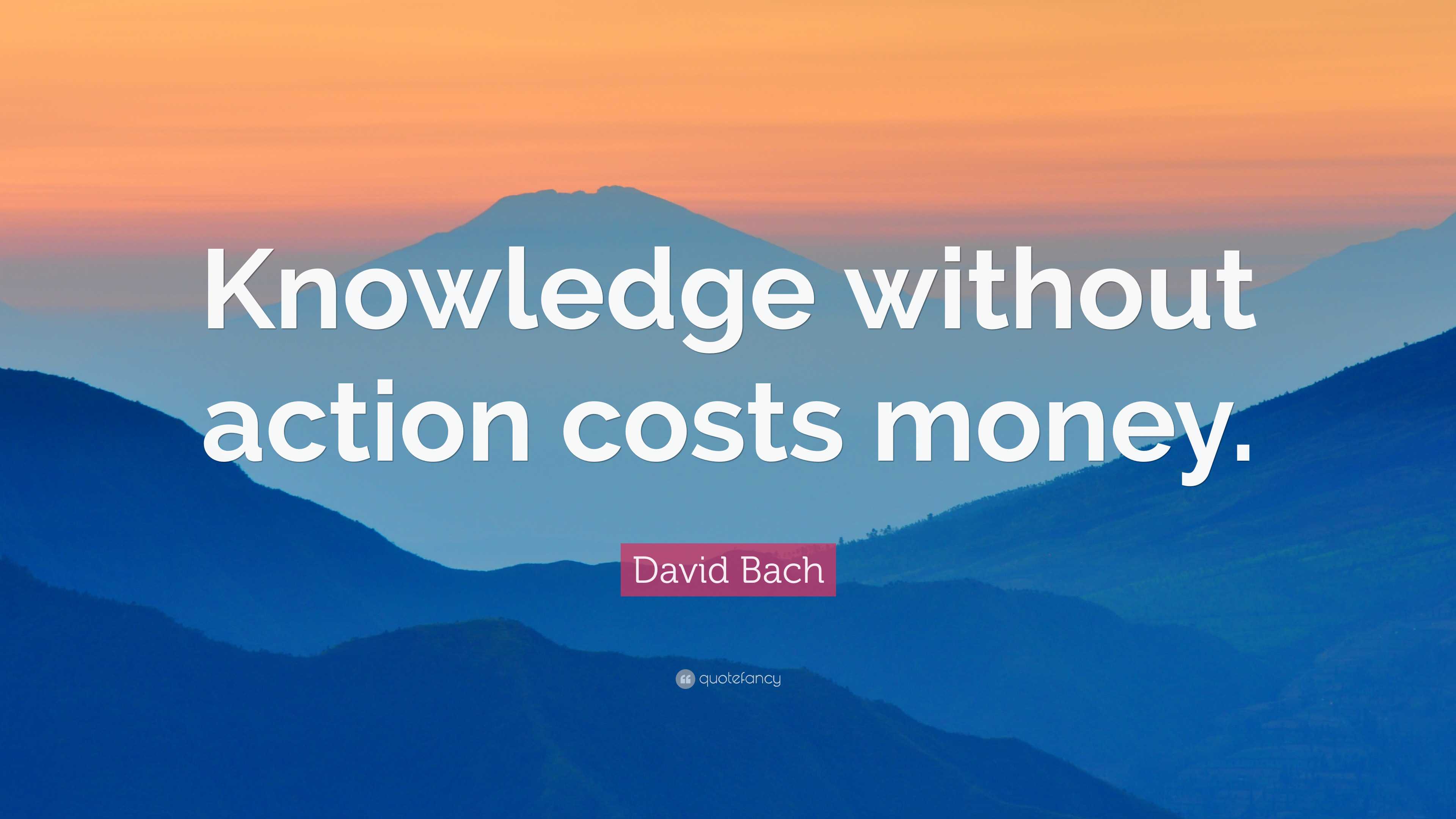 David Bach Quote: “Knowledge without action costs money.”
